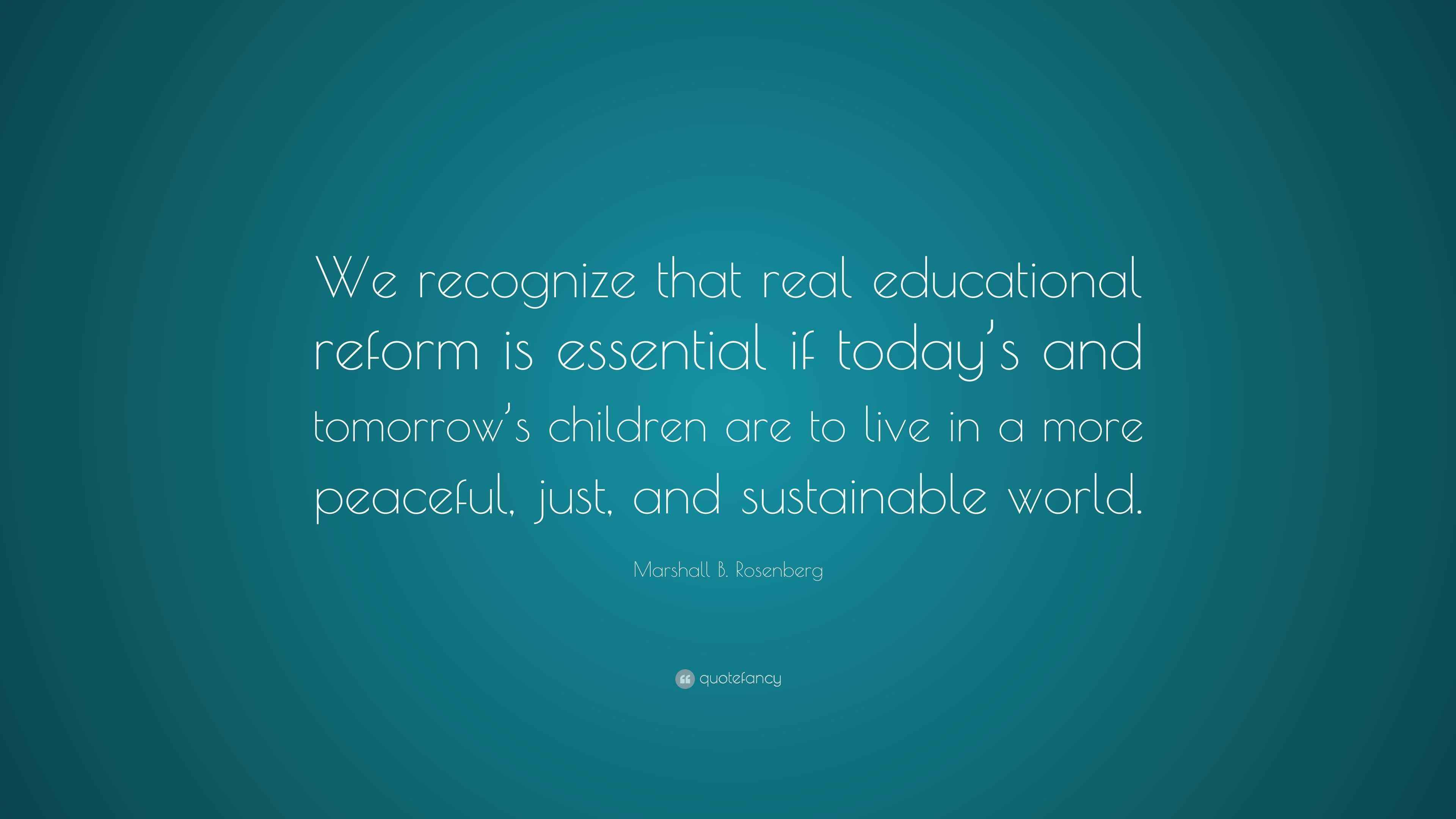 Marshall B. Rosenberg Quote: “We recognize that real educational reform ...