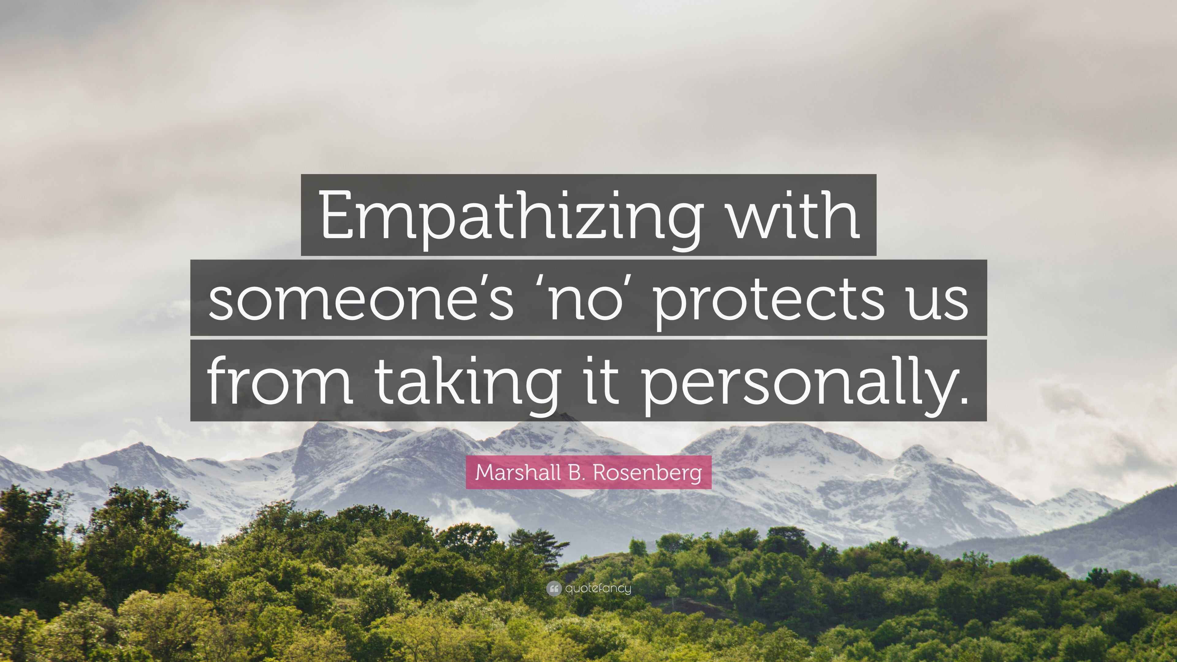 Marshall B. Rosenberg Quote: “Empathizing with someone’s ‘no’ protects ...