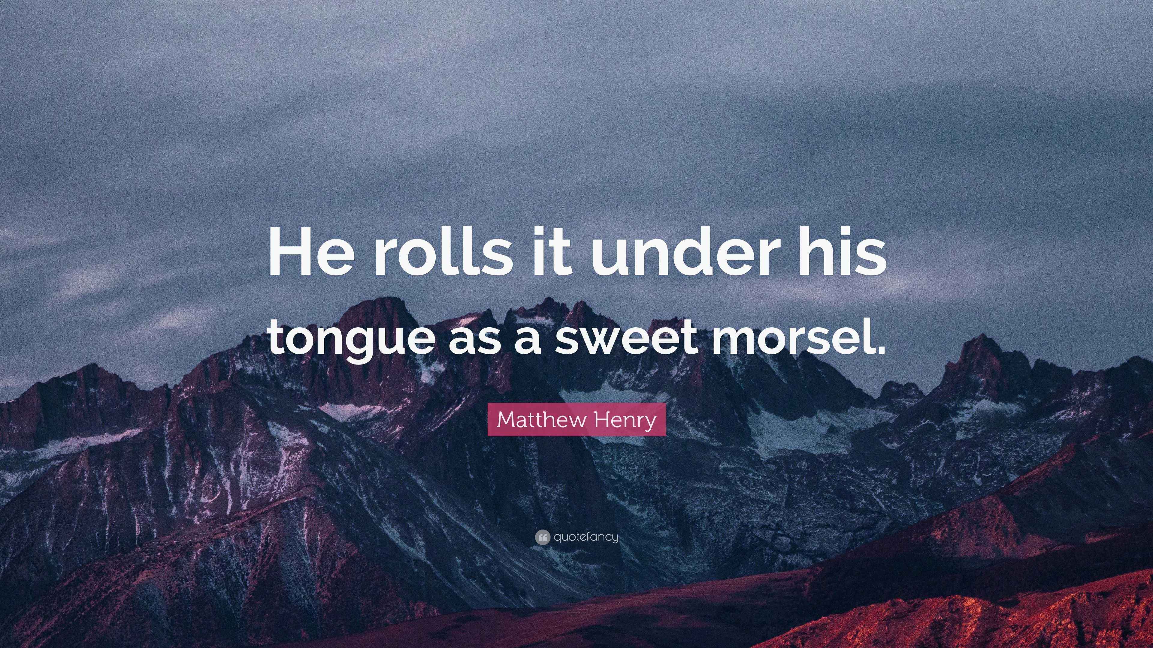 Matthew Henry Quote: “He rolls it under his tongue as a sweet morsel.”