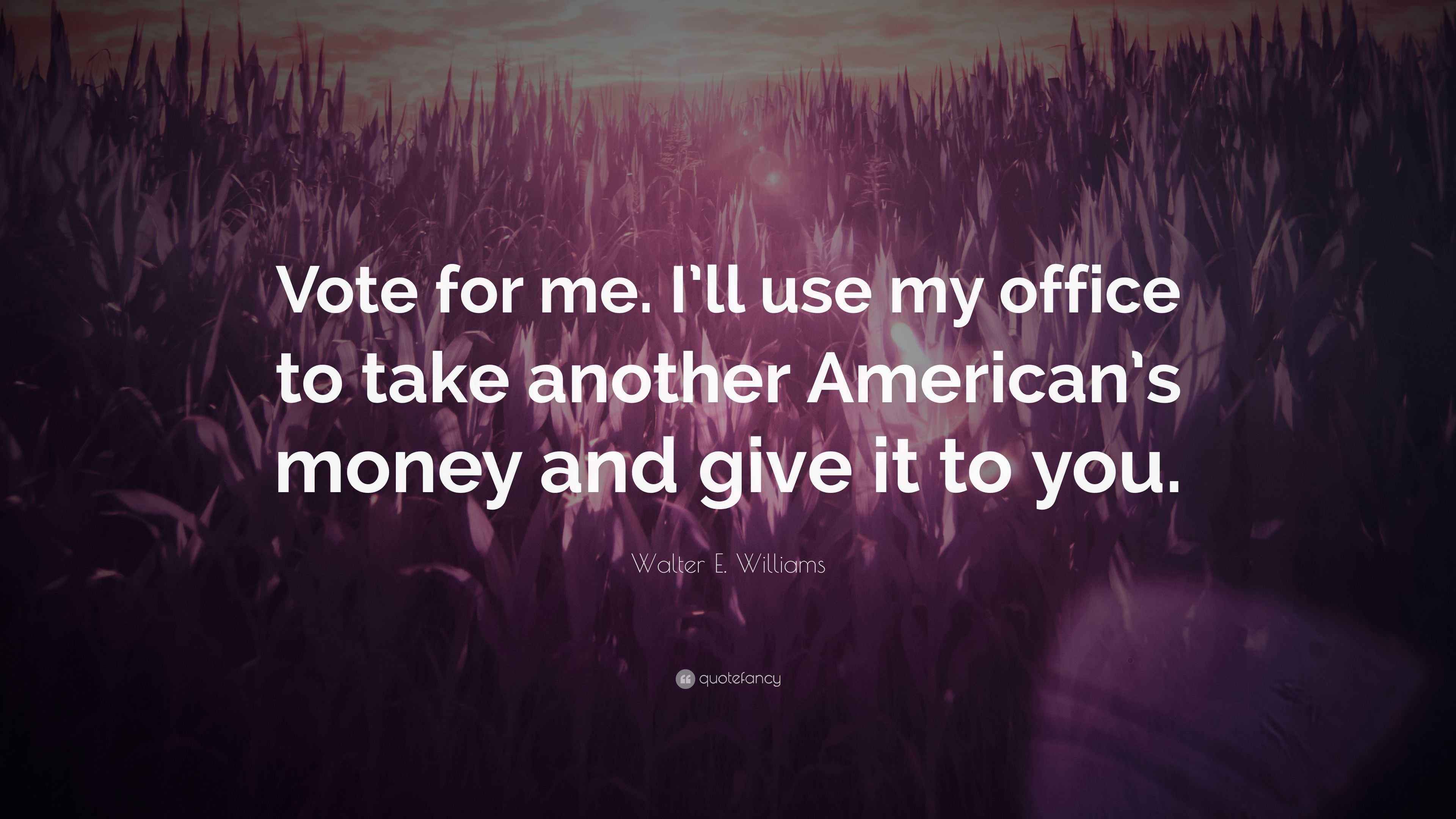 Walter E. Williams Quote: “Vote for me. I’ll use my office to take ...