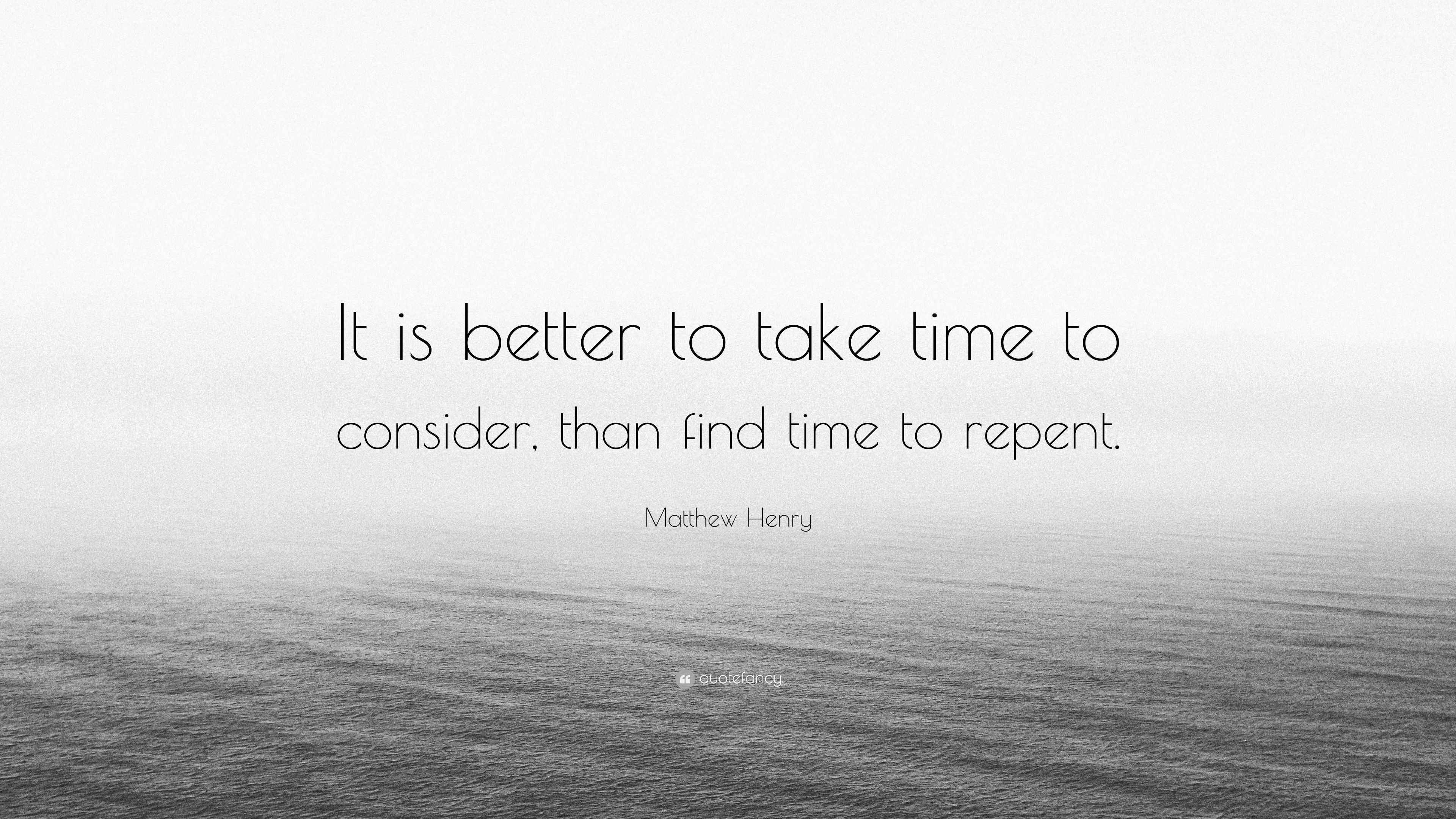 Matthew Henry Quote: “It is better to take time to consider, than find ...