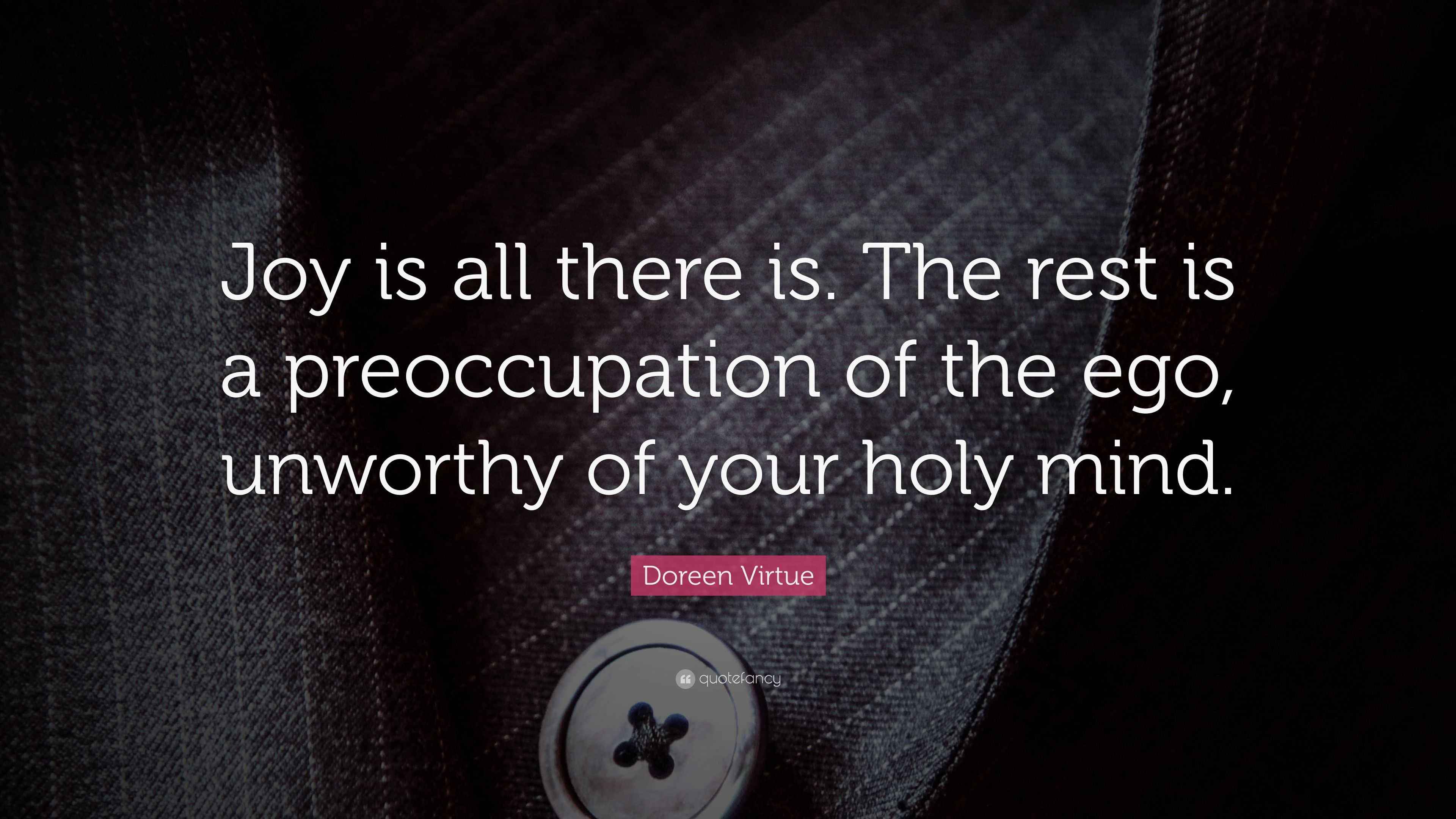 Doreen Virtue Quote: “Joy is all there is. The rest is a preoccupation ...