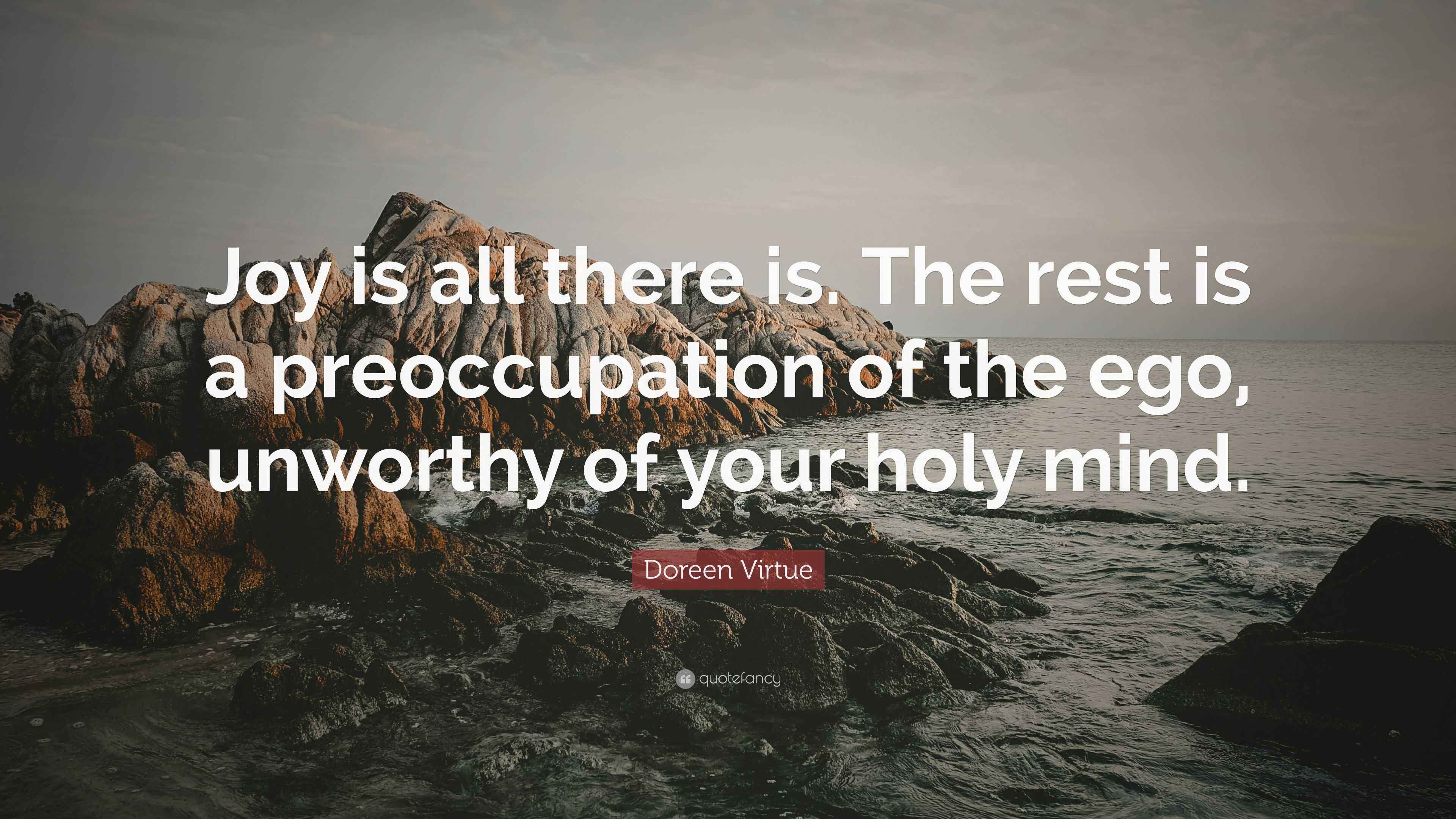 Doreen Virtue Quote: “Joy is all there is. The rest is a preoccupation ...
