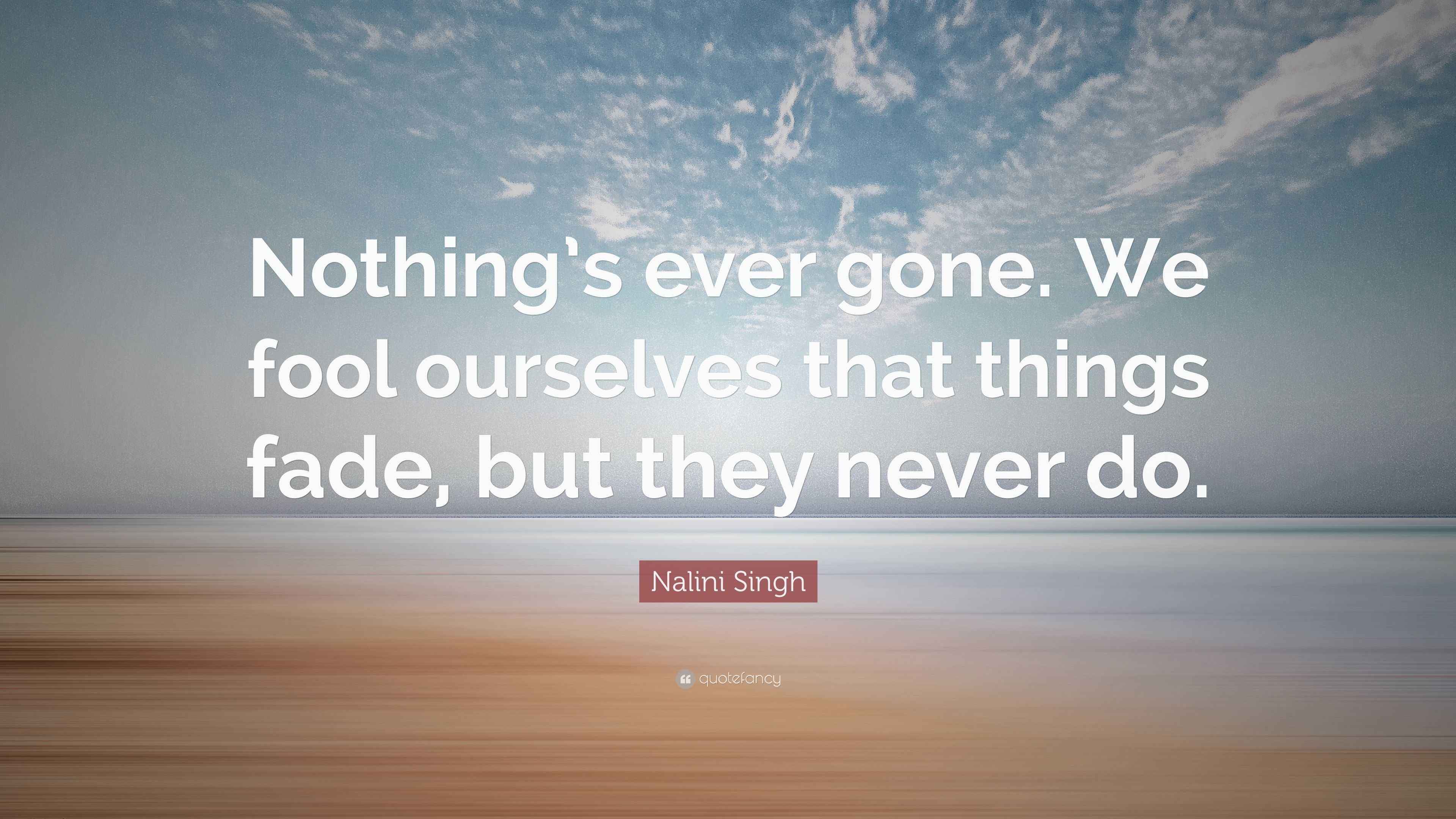 Nalini Singh Quote: “Nothing’s ever gone. We fool ourselves that things ...