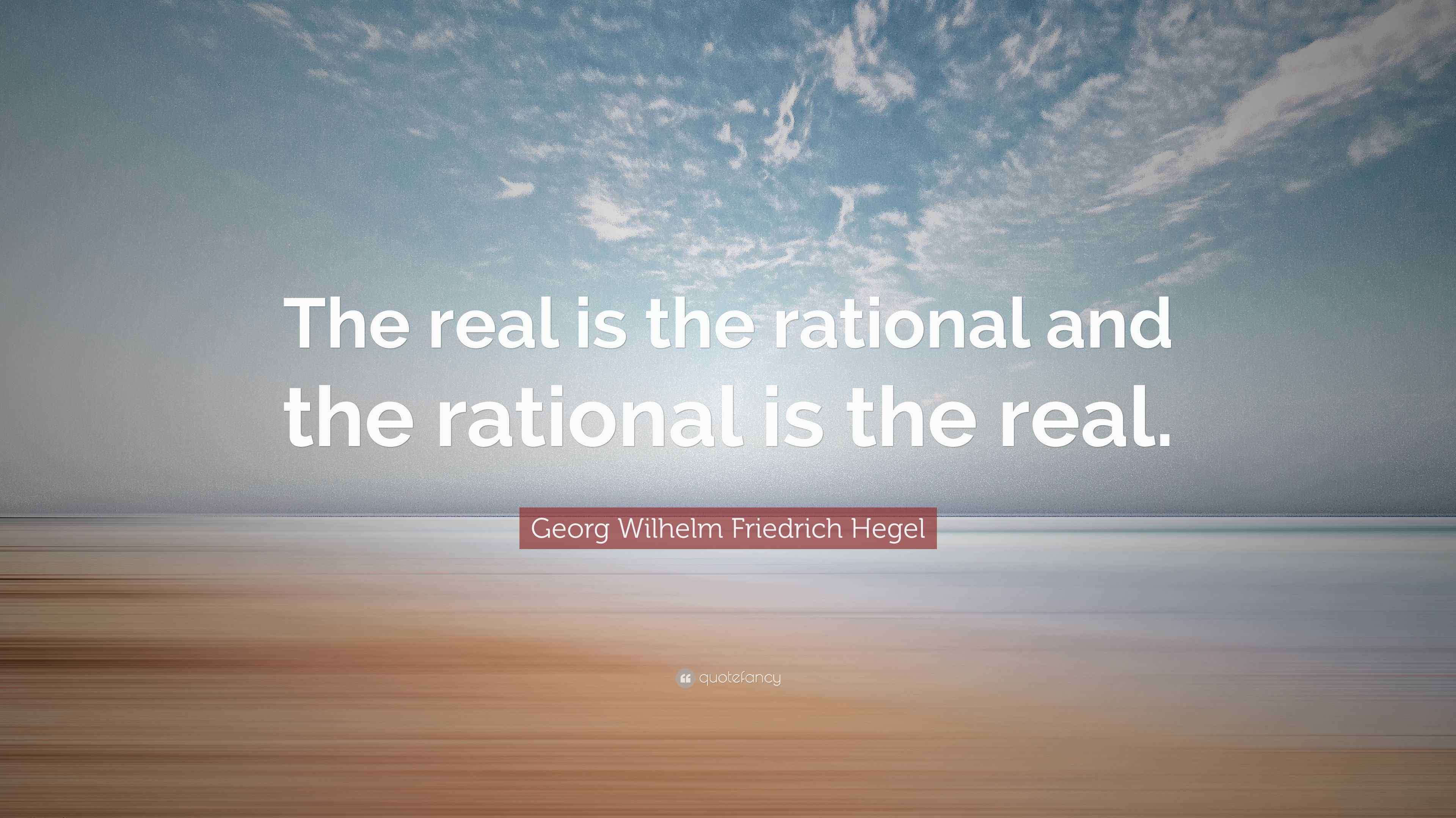 Georg Wilhelm Friedrich Hegel Quote: “The real is the rational and the ...