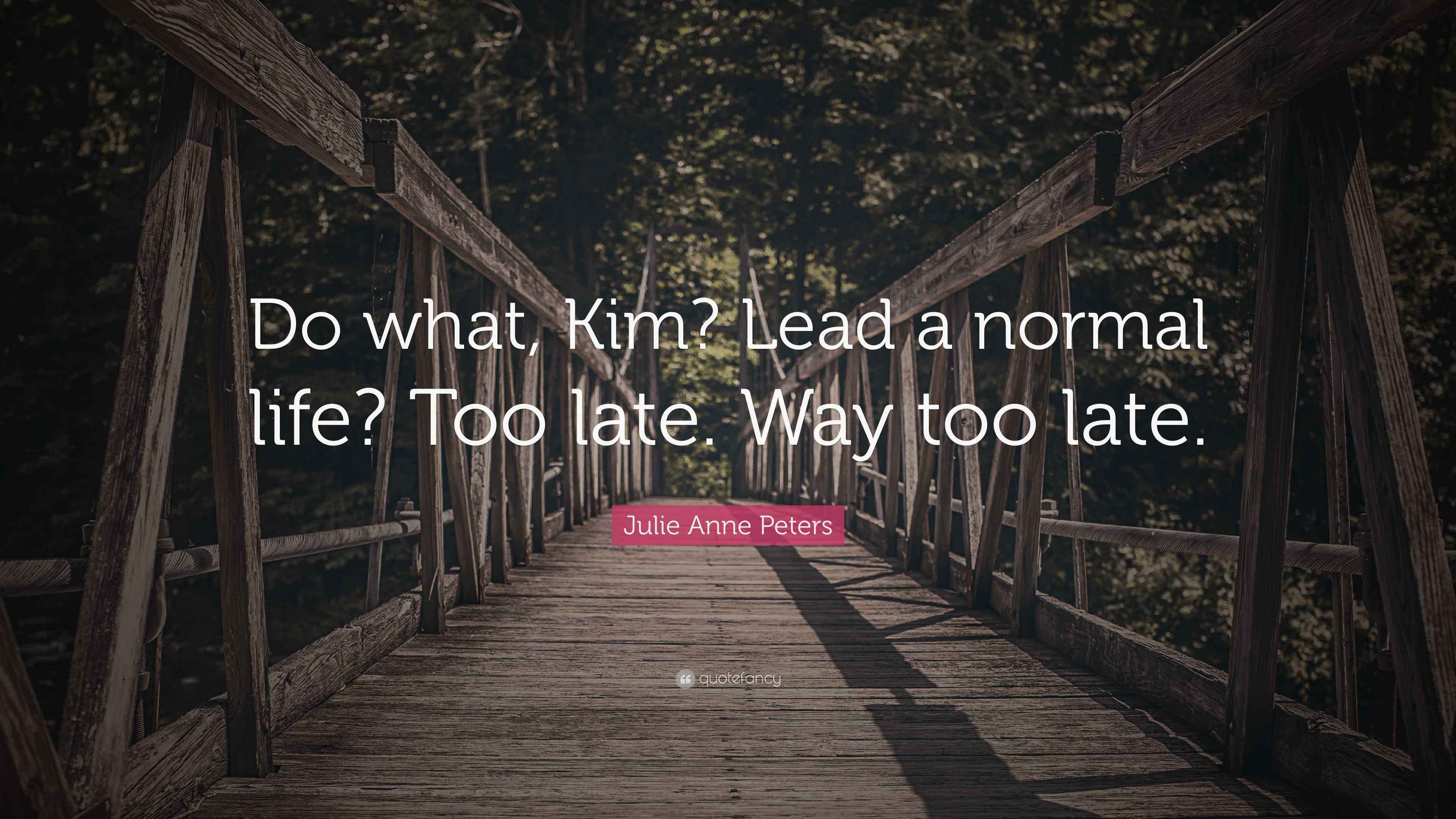 Julie Anne Peters Quote: “Do what, Kim? Lead a normal life? Too late ...