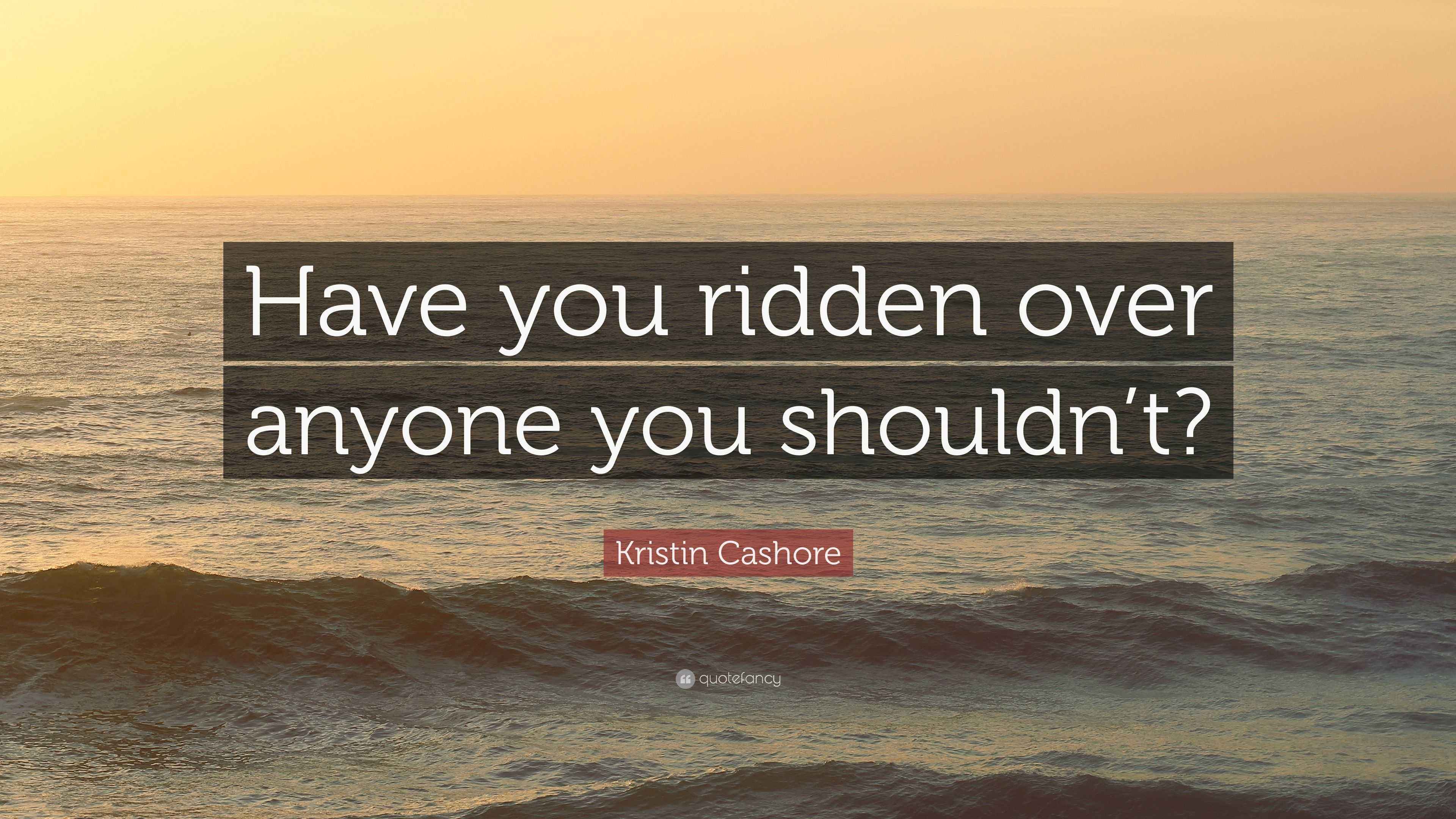Kristin Cashore Quote: “Have you ridden over anyone you shouldn’t?”