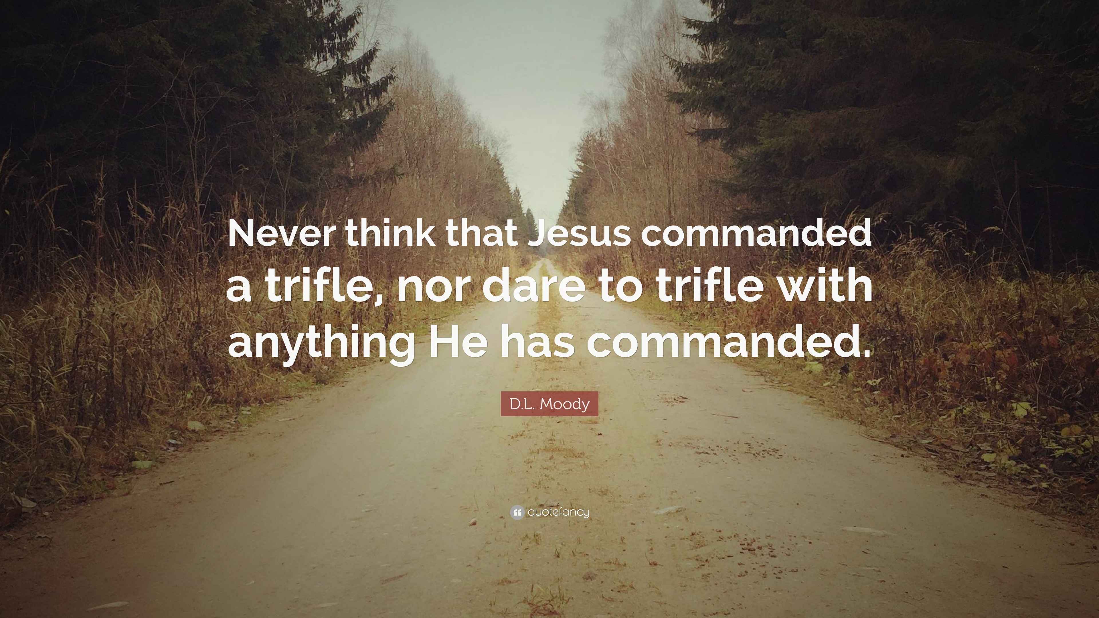 D.L. Moody Quote: “Never think that Jesus commanded a trifle, nor dare ...