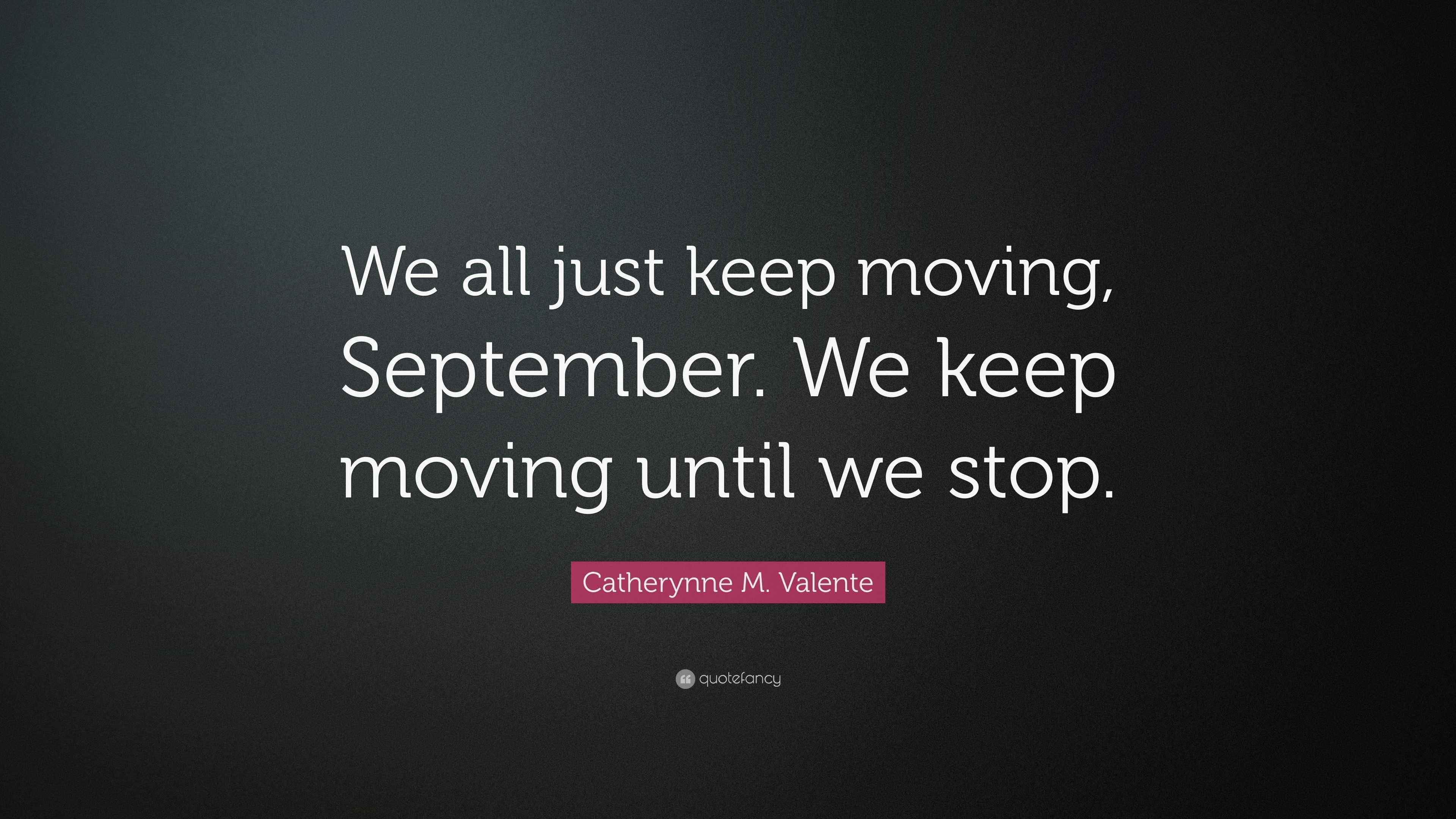 Catherynne M. Valente Quote: “We all just keep moving, September. We ...