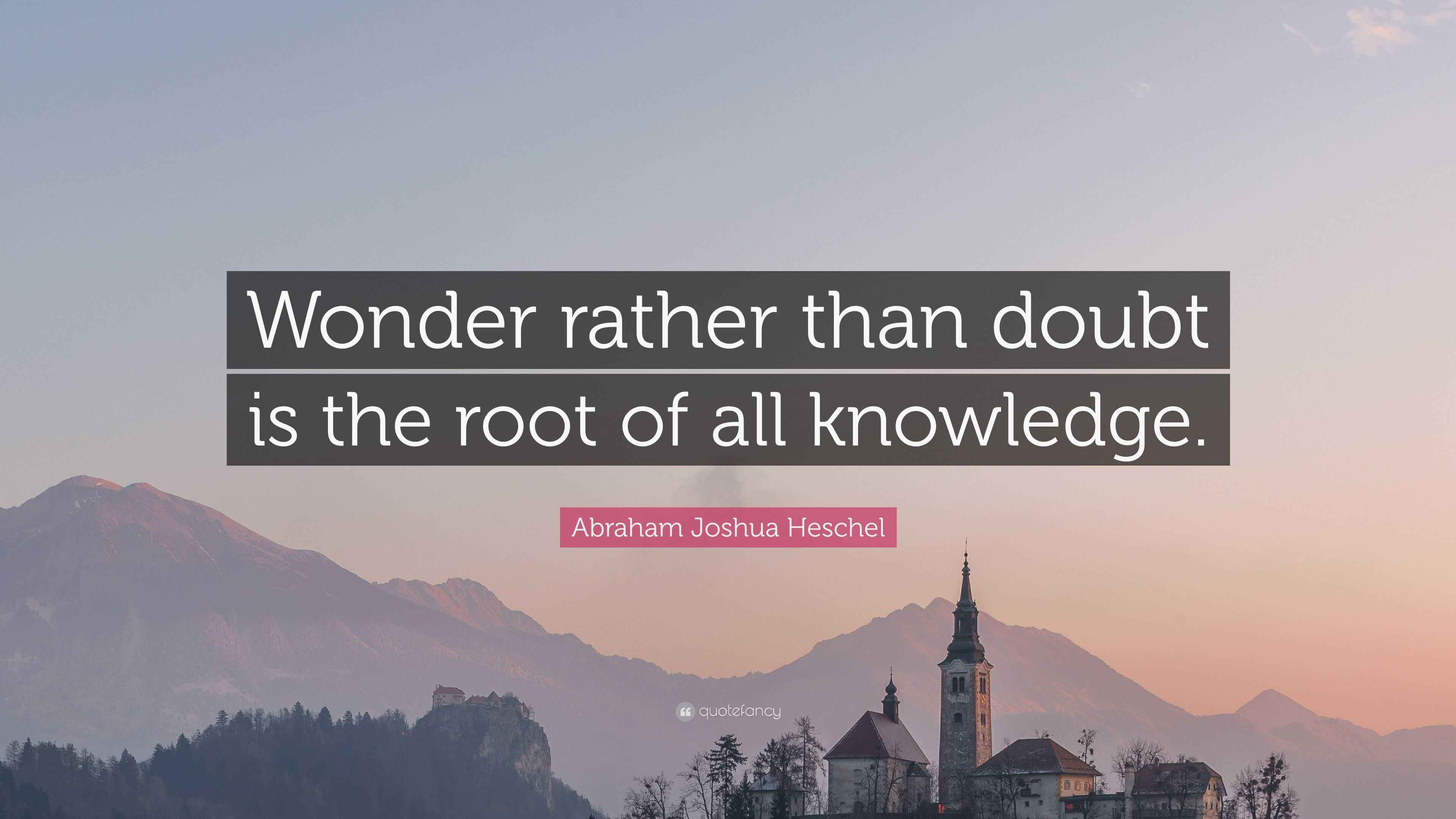Abraham Joshua Heschel Quote: “Wonder rather than doubt is the root of ...