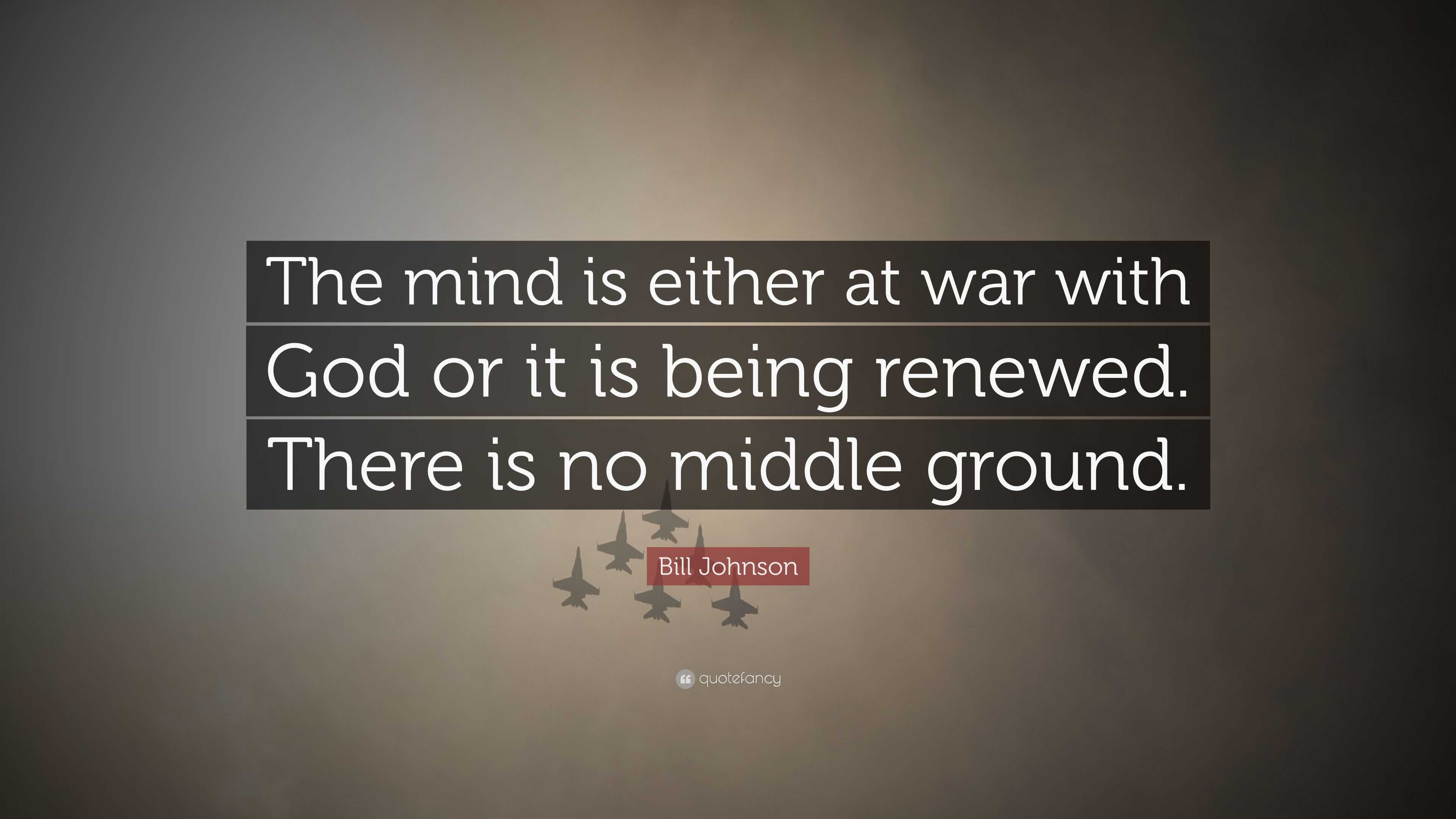Bill Johnson Quote: “The mind is either at war with God or it is being ...