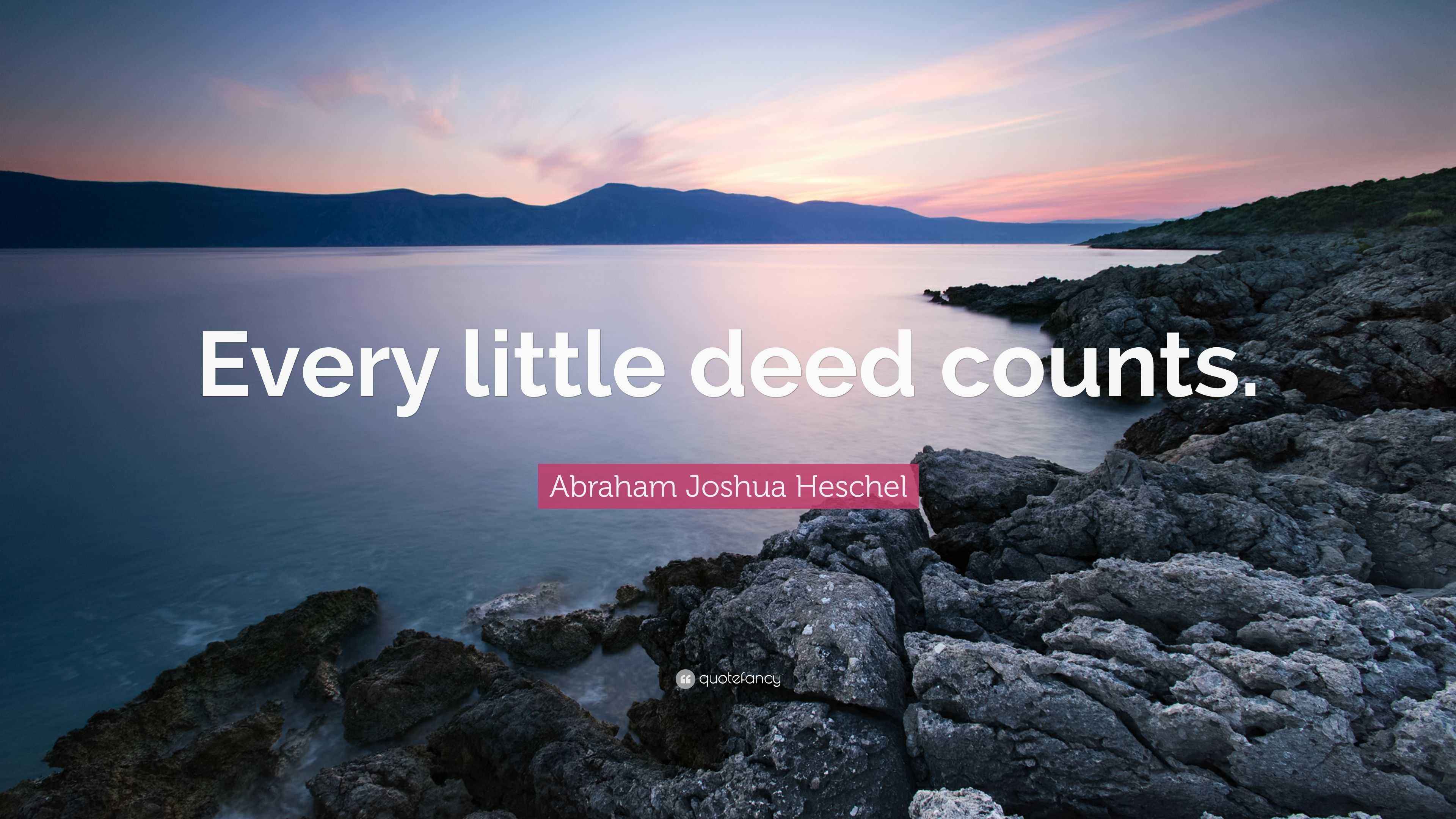 Abraham Joshua Heschel Quote: “Every little deed counts.”