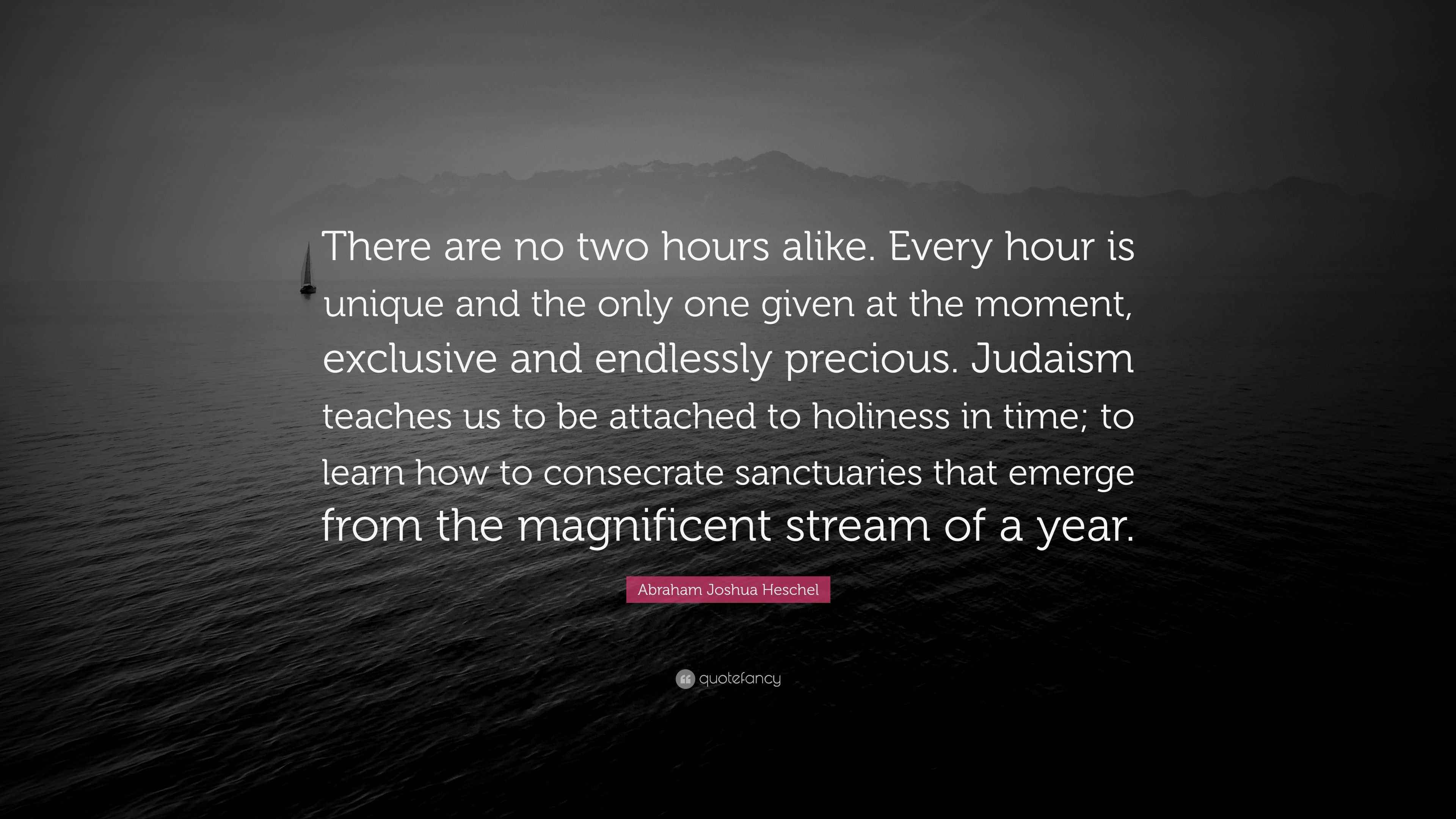 Abraham Joshua Heschel Quote: “There are no two hours alike. Every hour ...