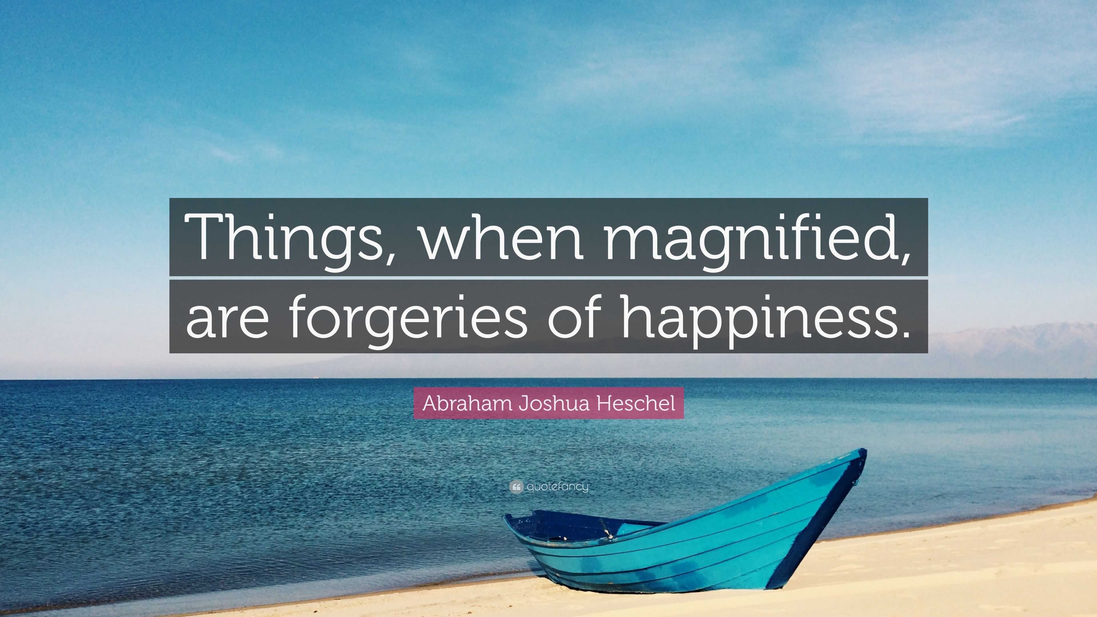 Abraham Joshua Heschel Quote: “Things, when magnified, are forgeries of ...