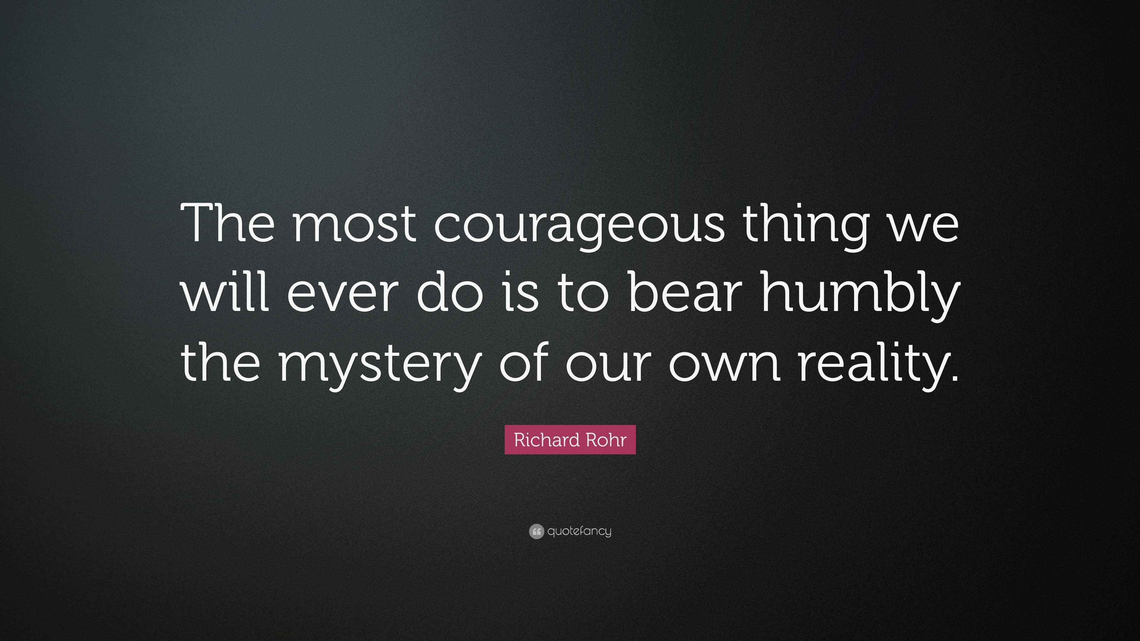 Richard Rohr Quote: “The most courageous thing we will ever do is to ...