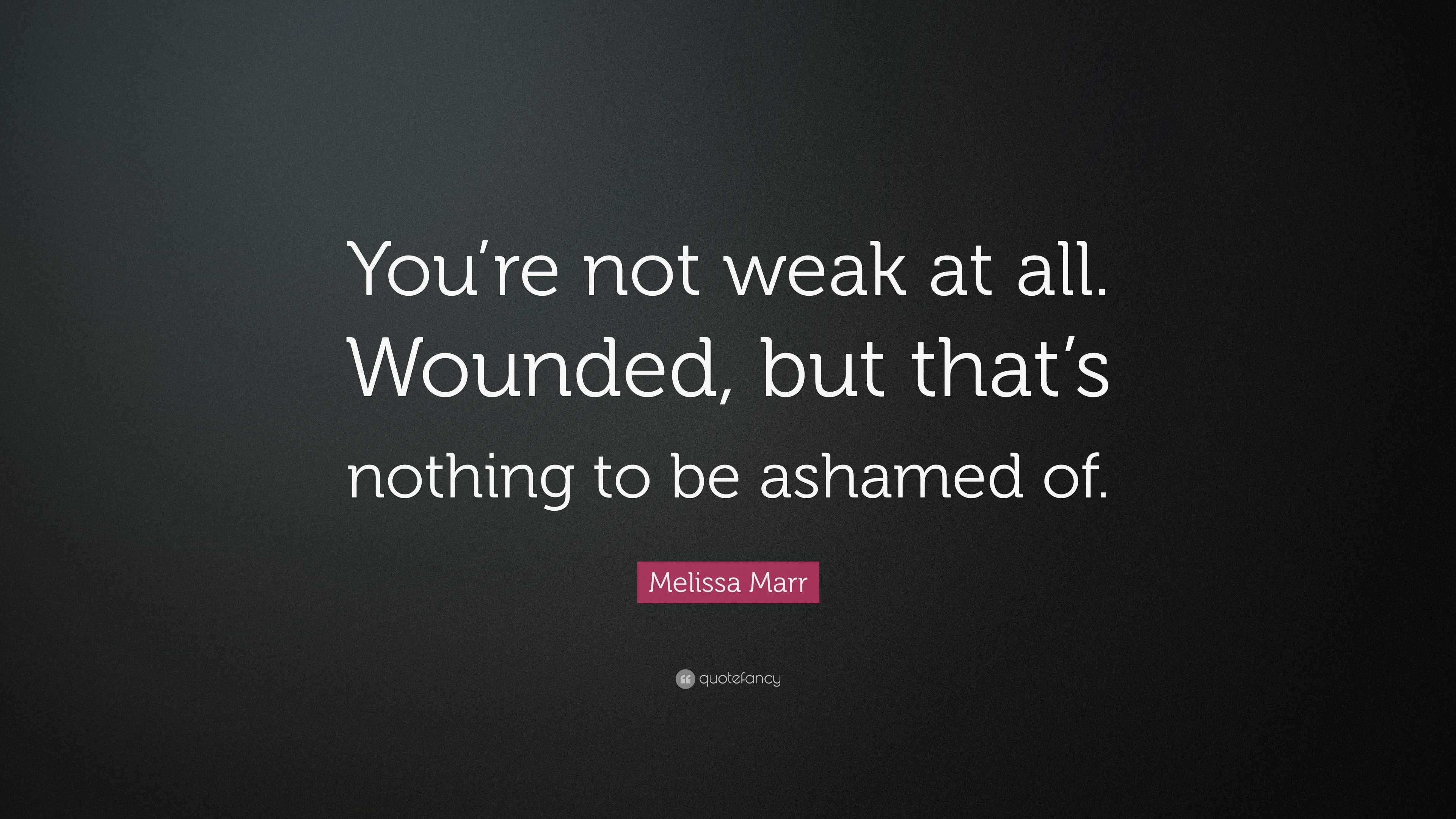 Melissa Marr Quote: “You’re not weak at all. Wounded, but that’s ...
