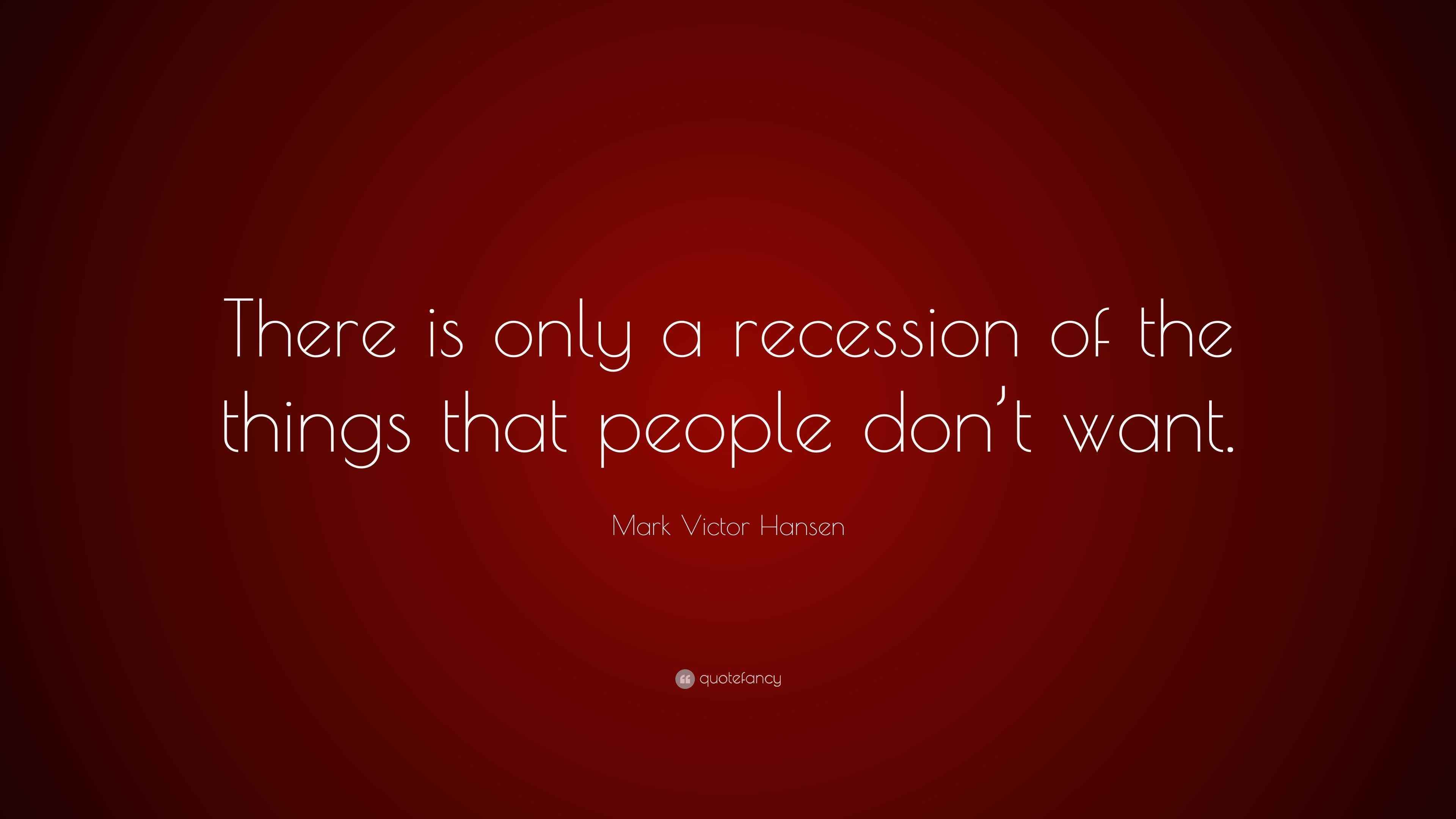 Mark Victor Hansen Quote: “There is only a recession of the things that ...