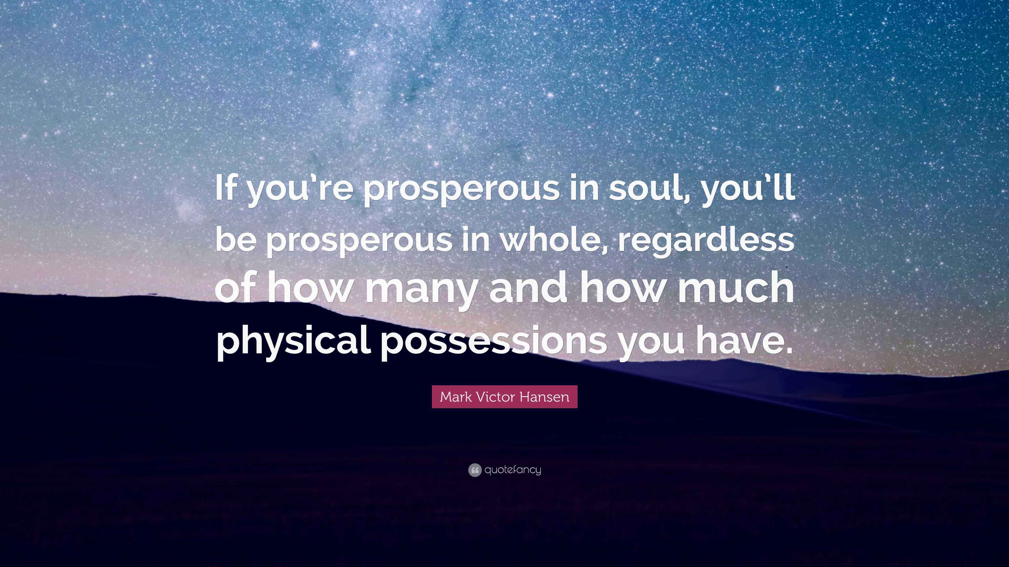 Mark Victor Hansen Quote: “If you’re prosperous in soul, you’ll be ...
