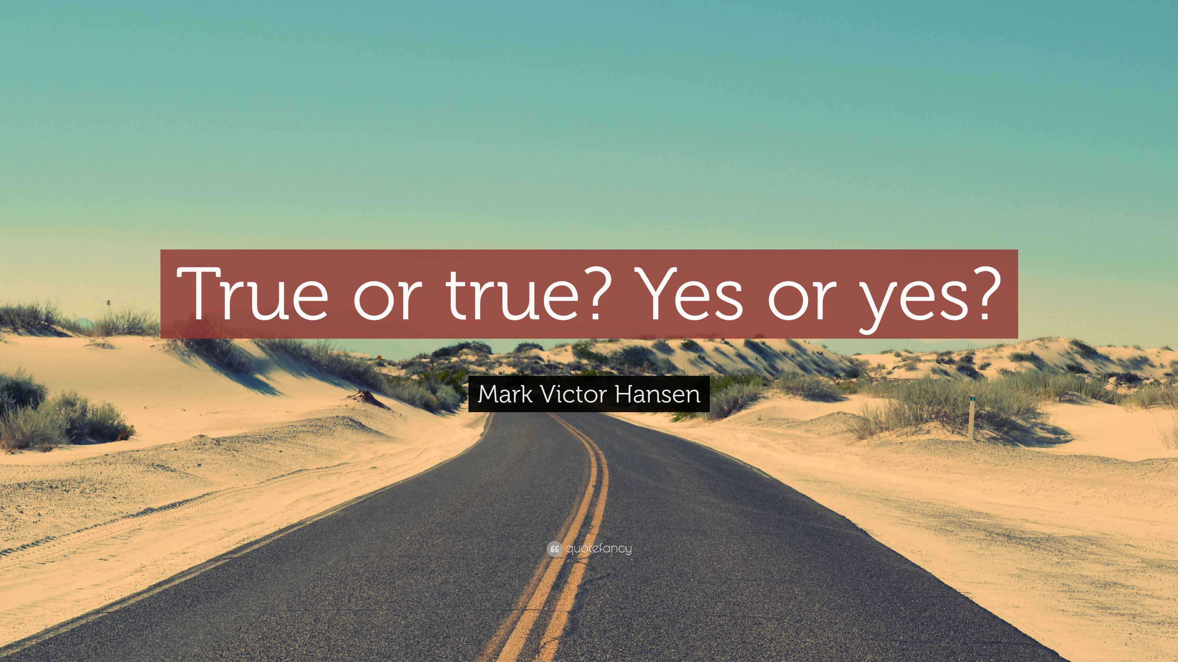 Mark Victor Hansen Quote: “True or true? Yes or yes?”
