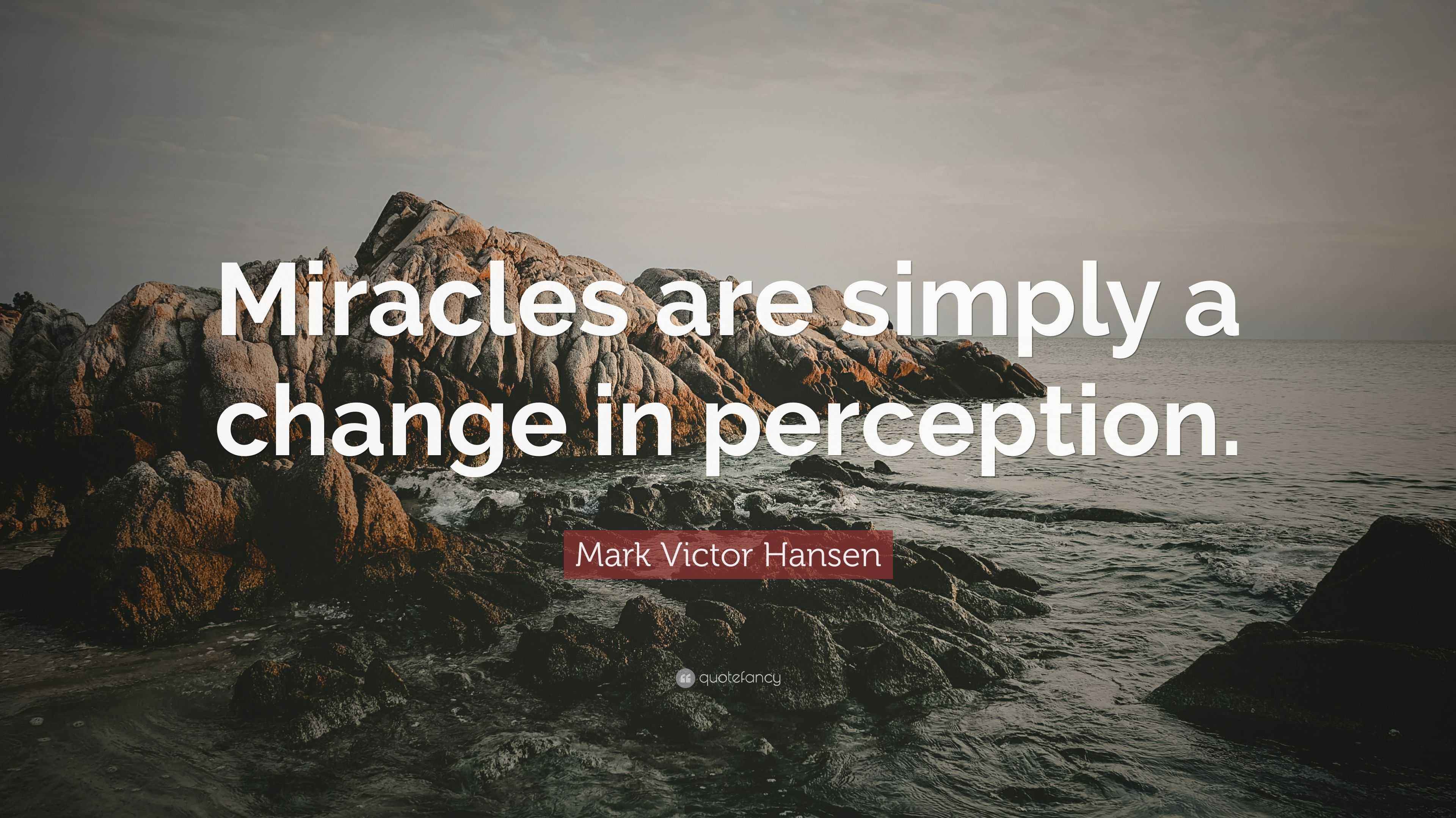 Mark Victor Hansen Quote: “Miracles are simply a change in perception.”