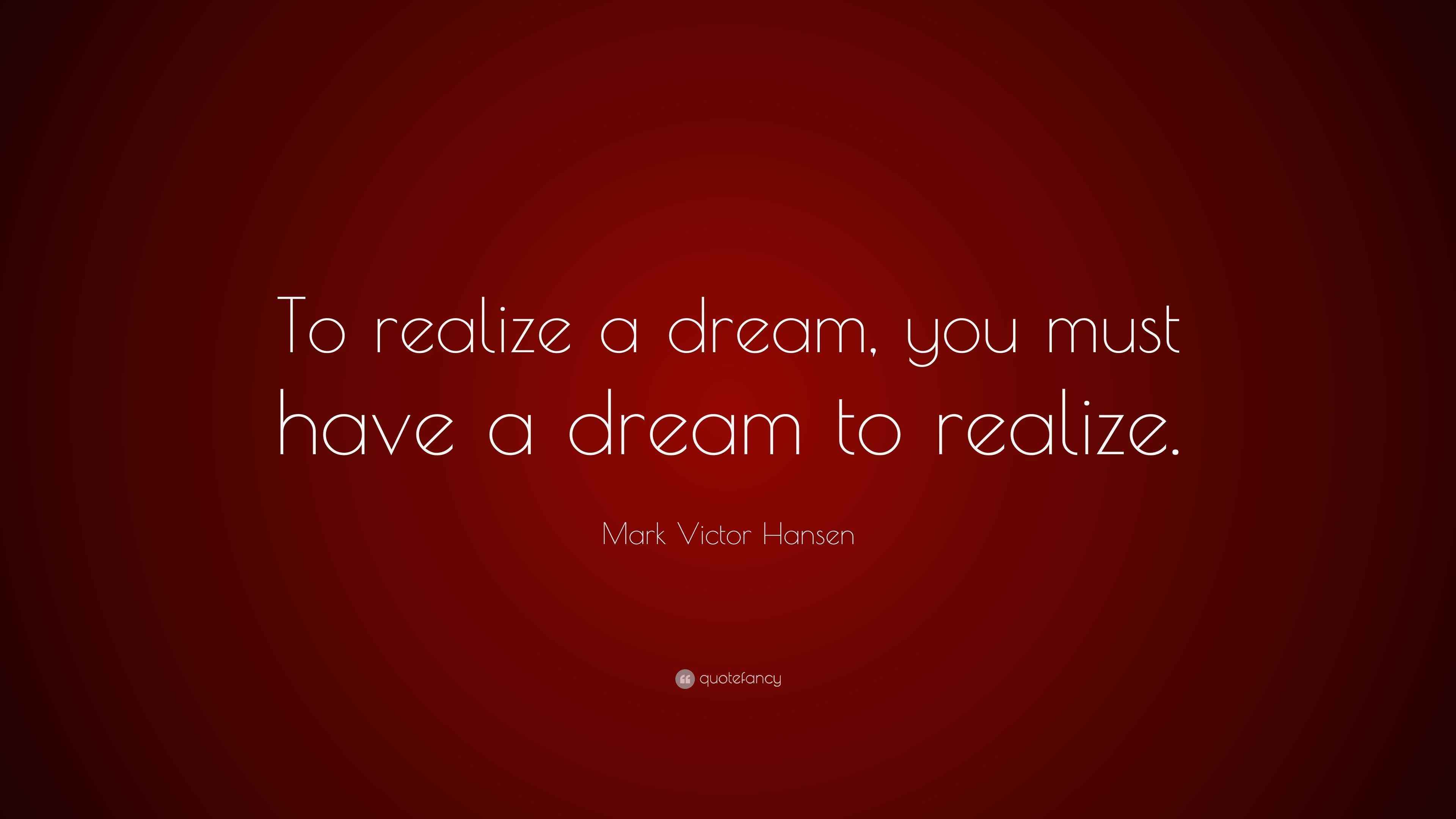 Mark Victor Hansen Quote: “To realize a dream, you must have a dream to ...
