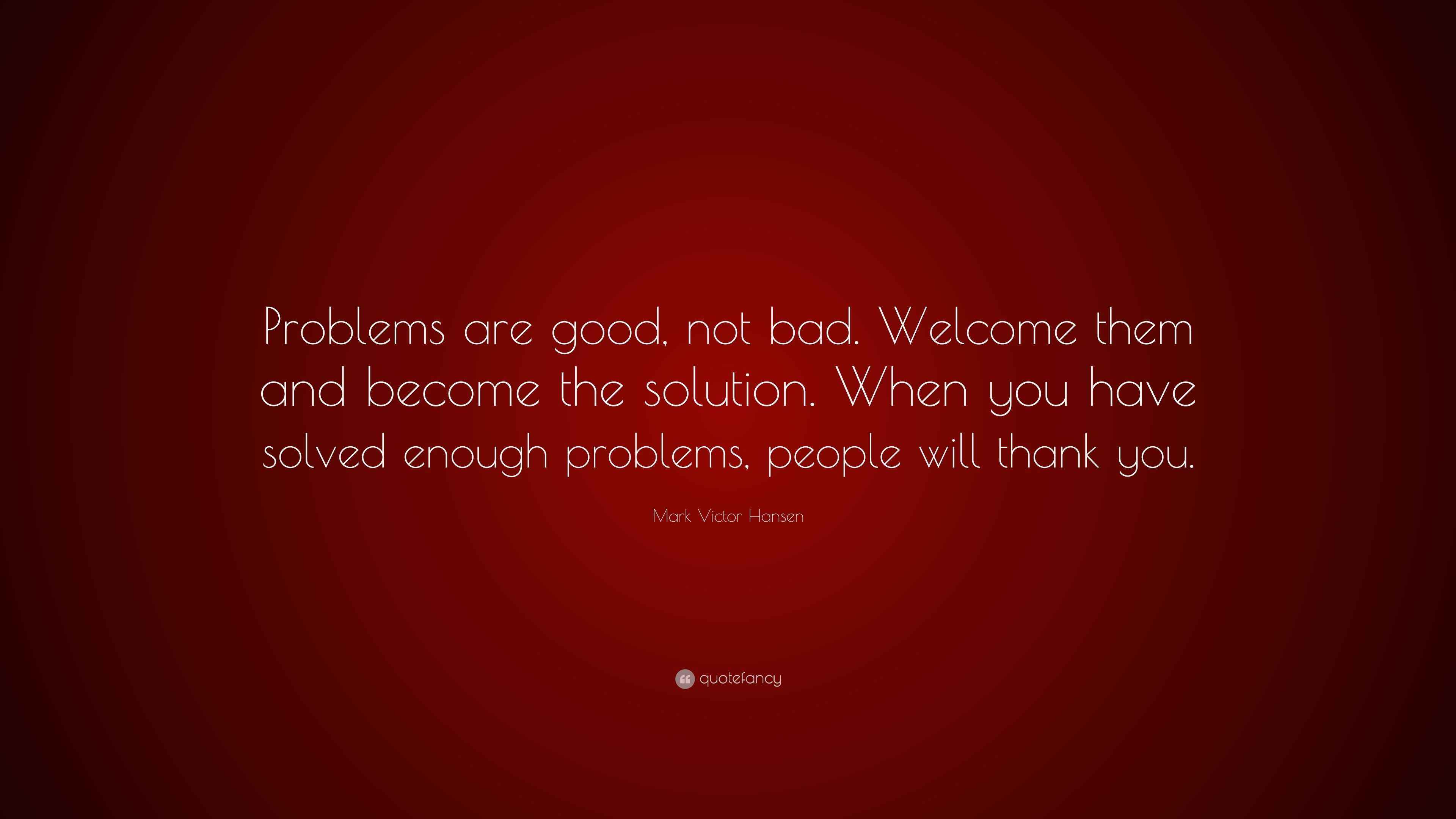 Mark Victor Hansen Quote: “Problems are good, not bad. Welcome them and ...