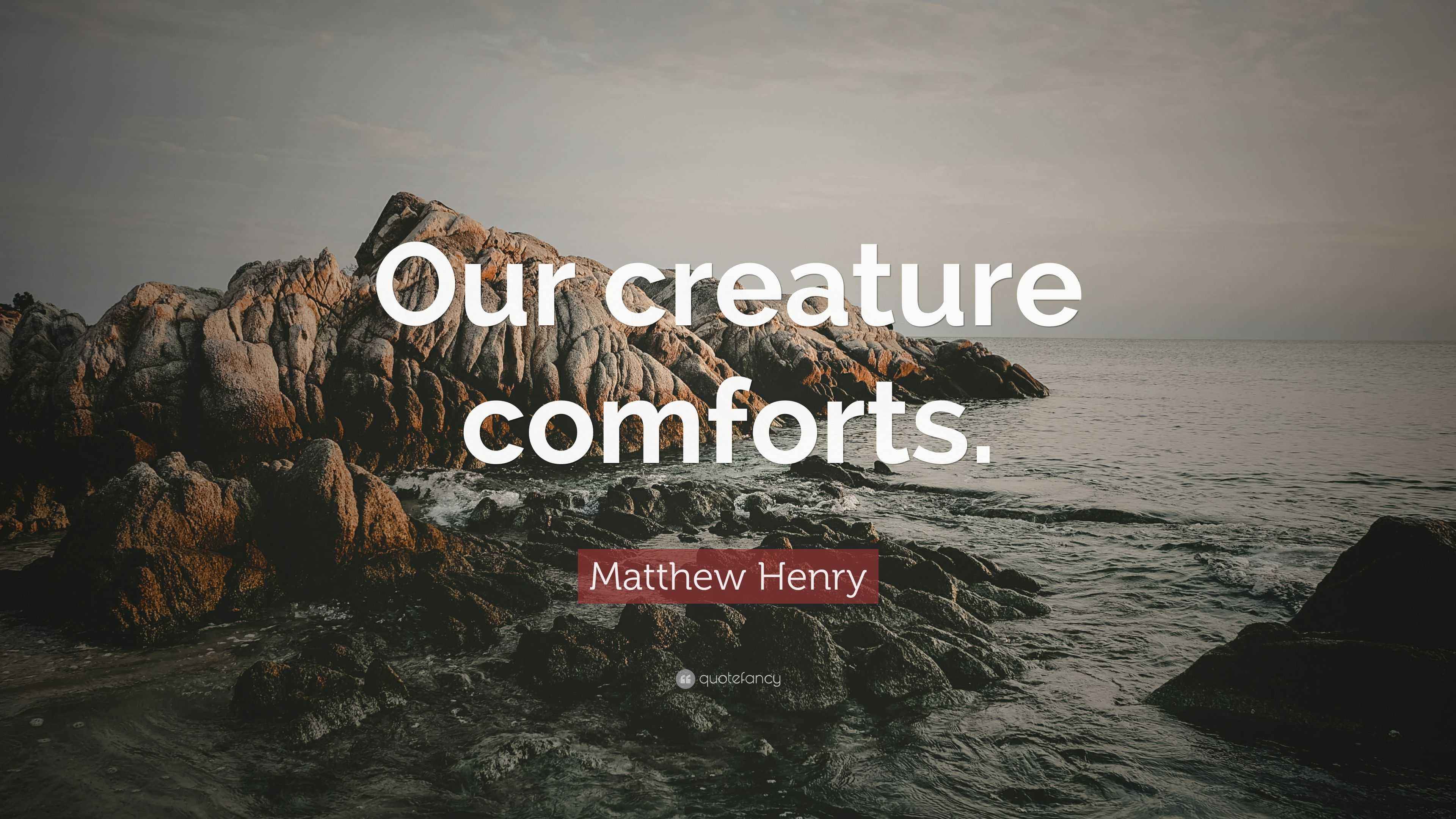 Matthew Henry Quote: “Our creature comforts.”