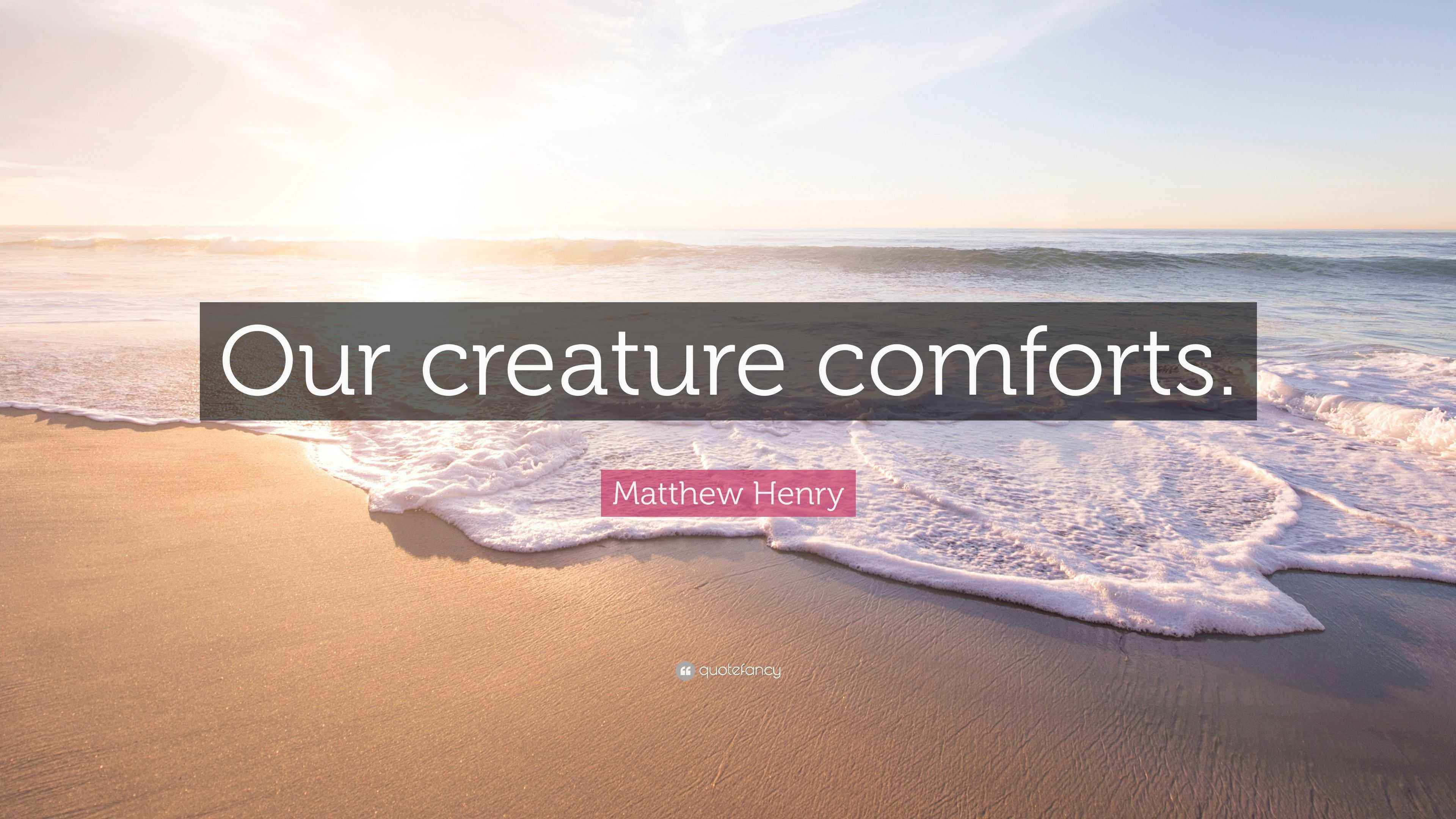 Matthew Henry Quote: “Our creature comforts.”