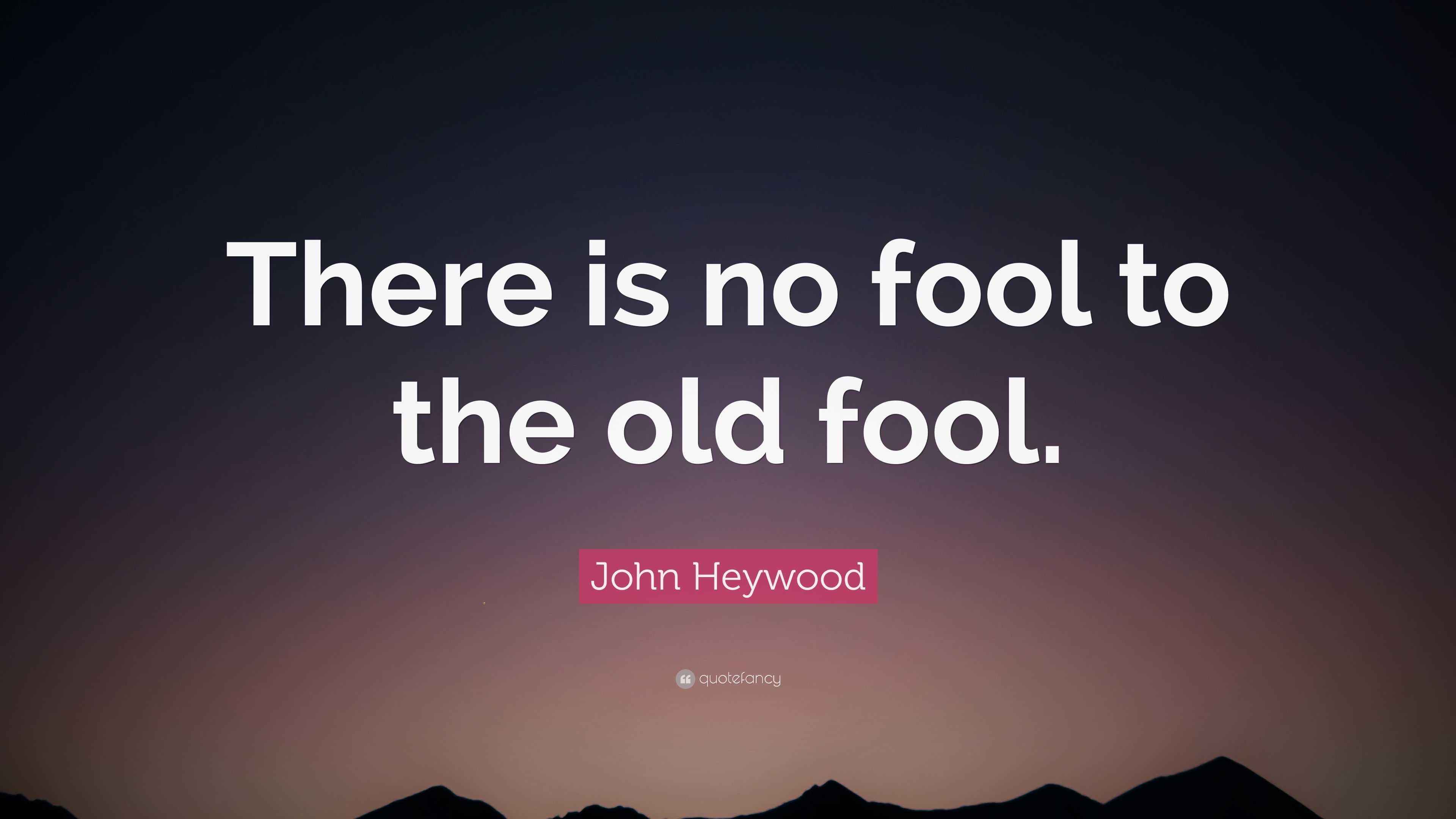 John Heywood Quote: “There is no fool to the old fool.”