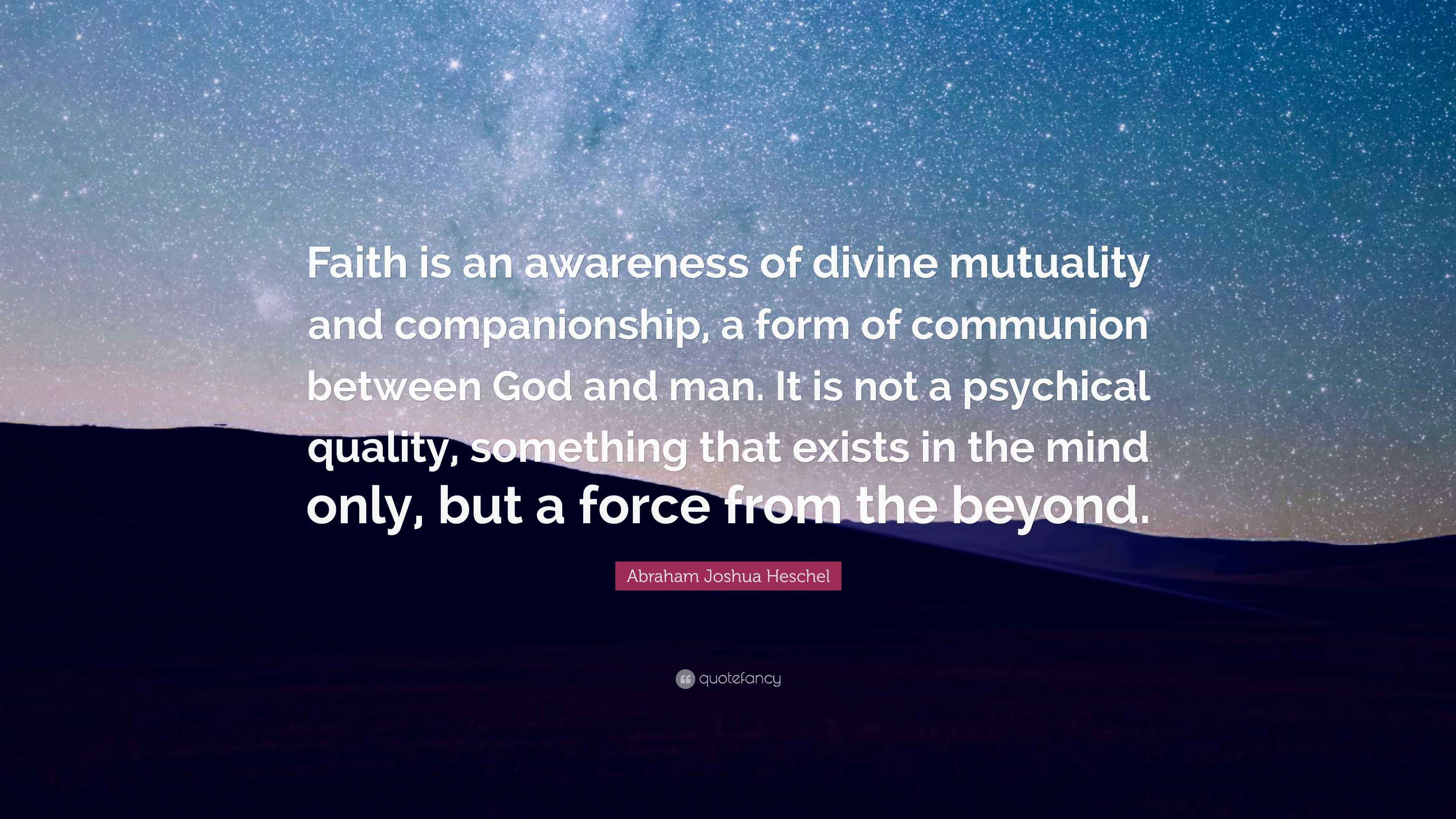 Abraham Joshua Heschel Quote: “Faith is an awareness of divine ...