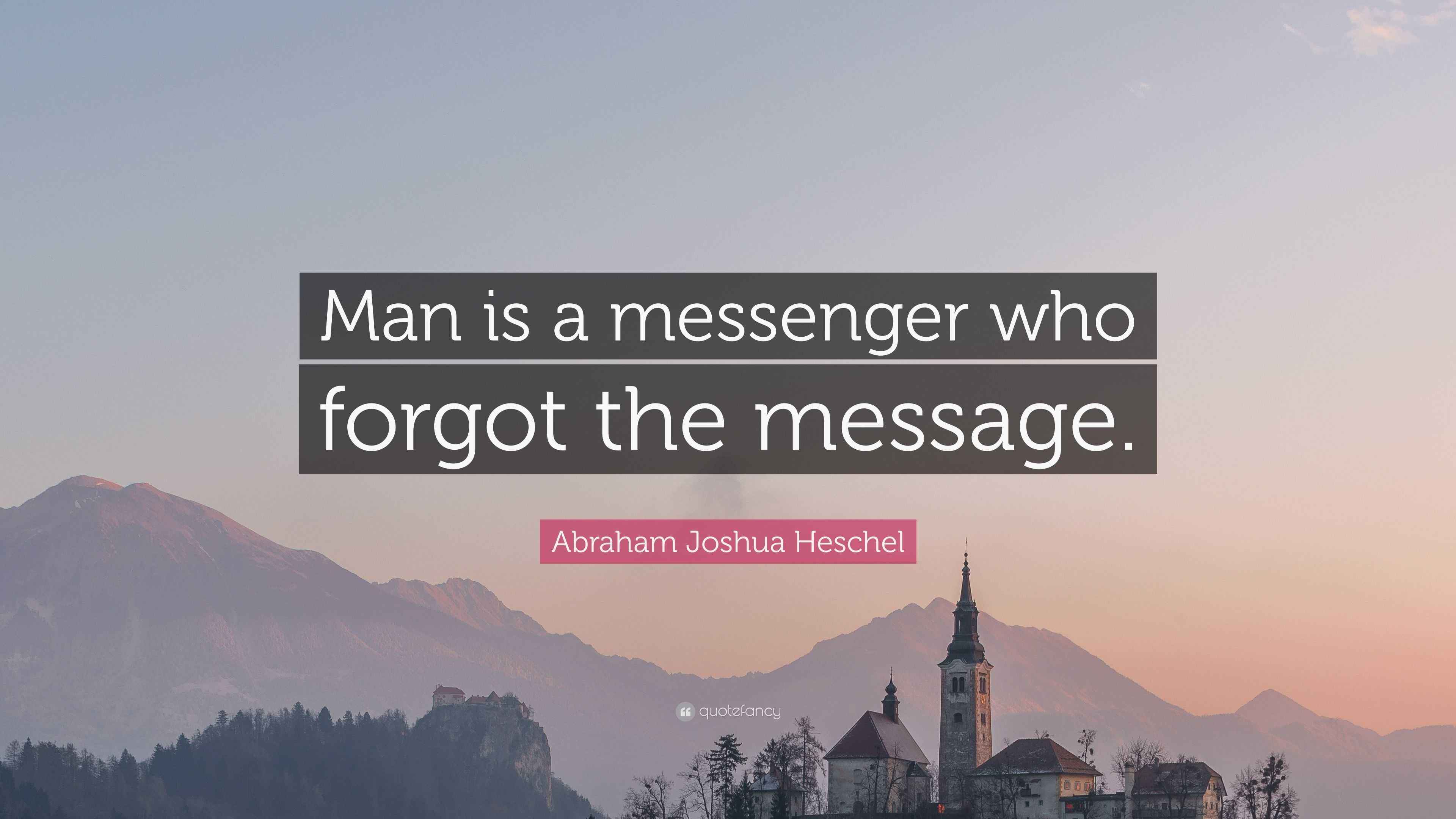 Abraham Joshua Heschel Quote: “Man is a messenger who forgot the message.”