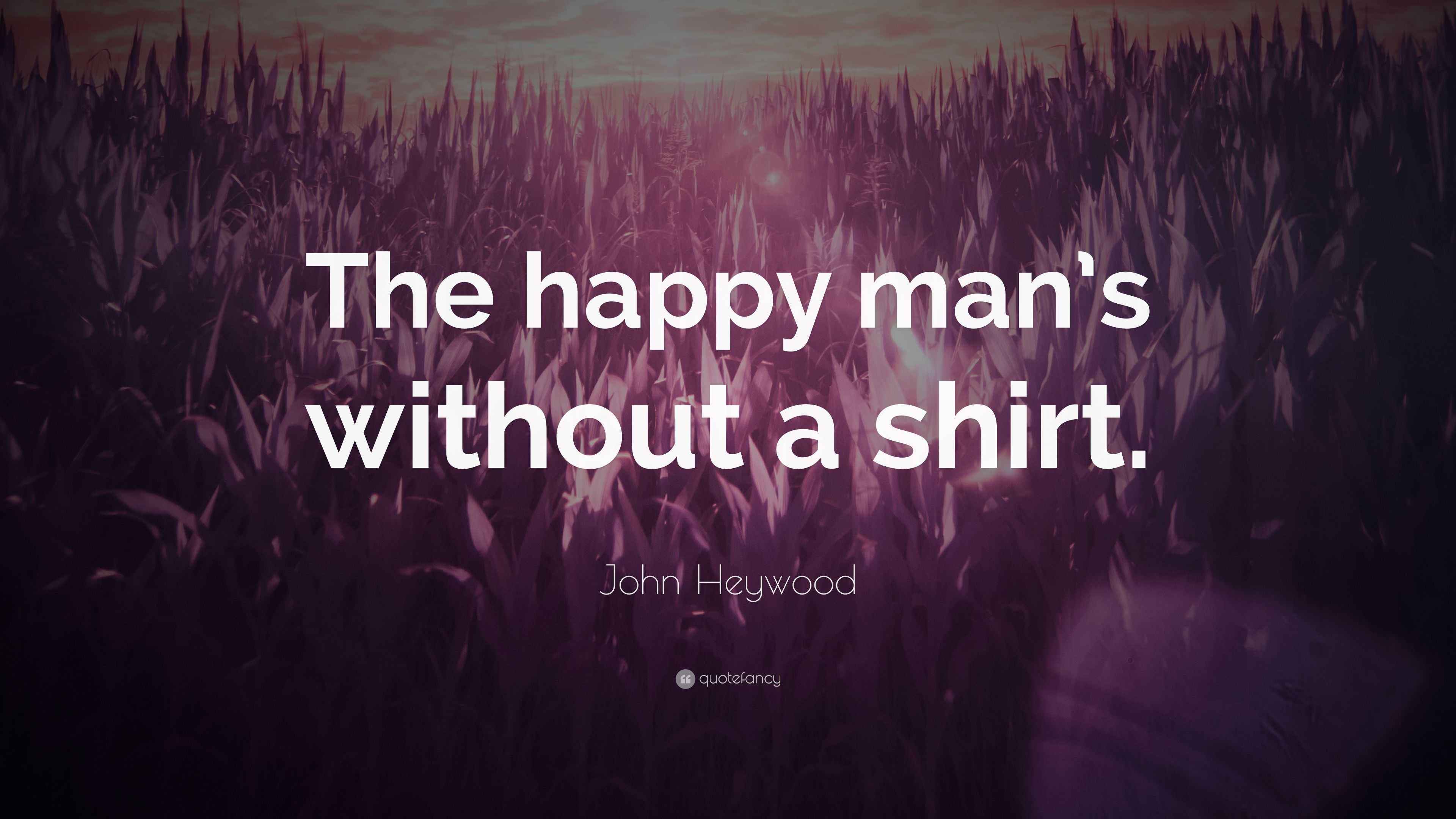 John Heywood Quote: “The happy man’s without a shirt.”