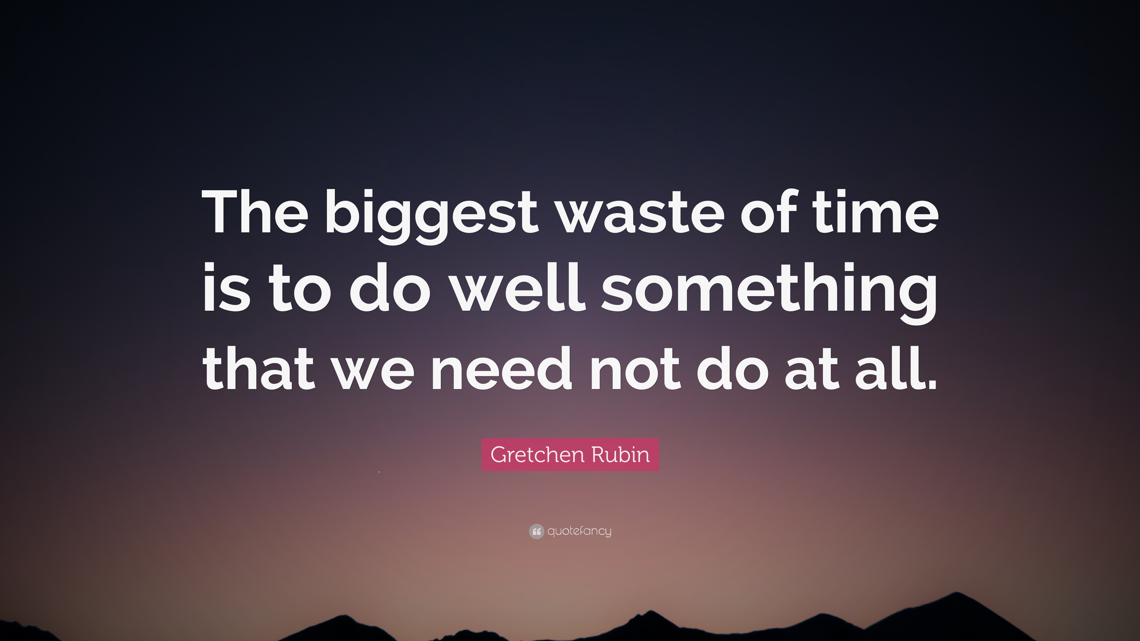 Gretchen Rubin Quote: “The biggest waste of time is to do well ...