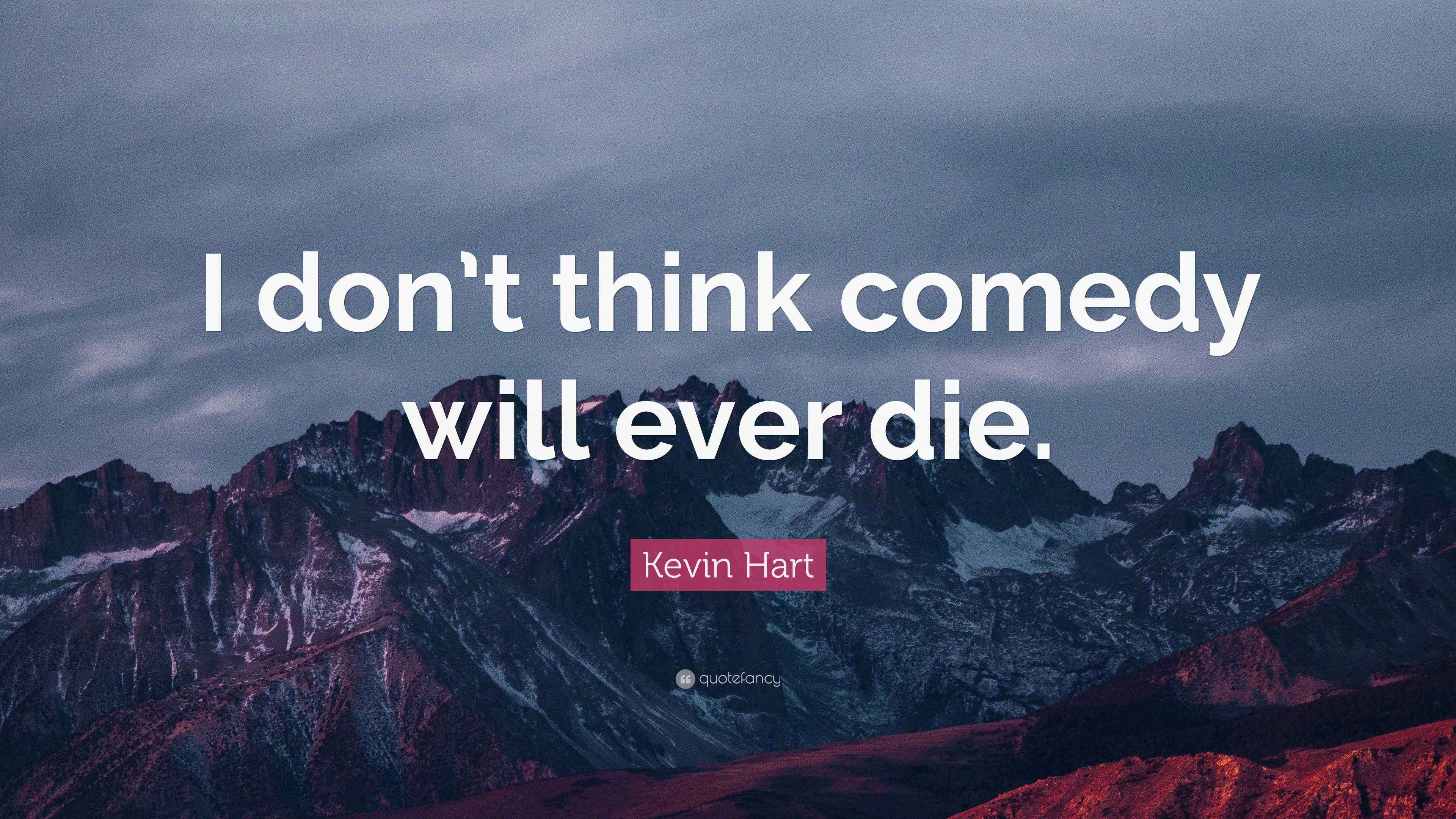Kevin Hart Quote: “I don’t think comedy will ever die.”