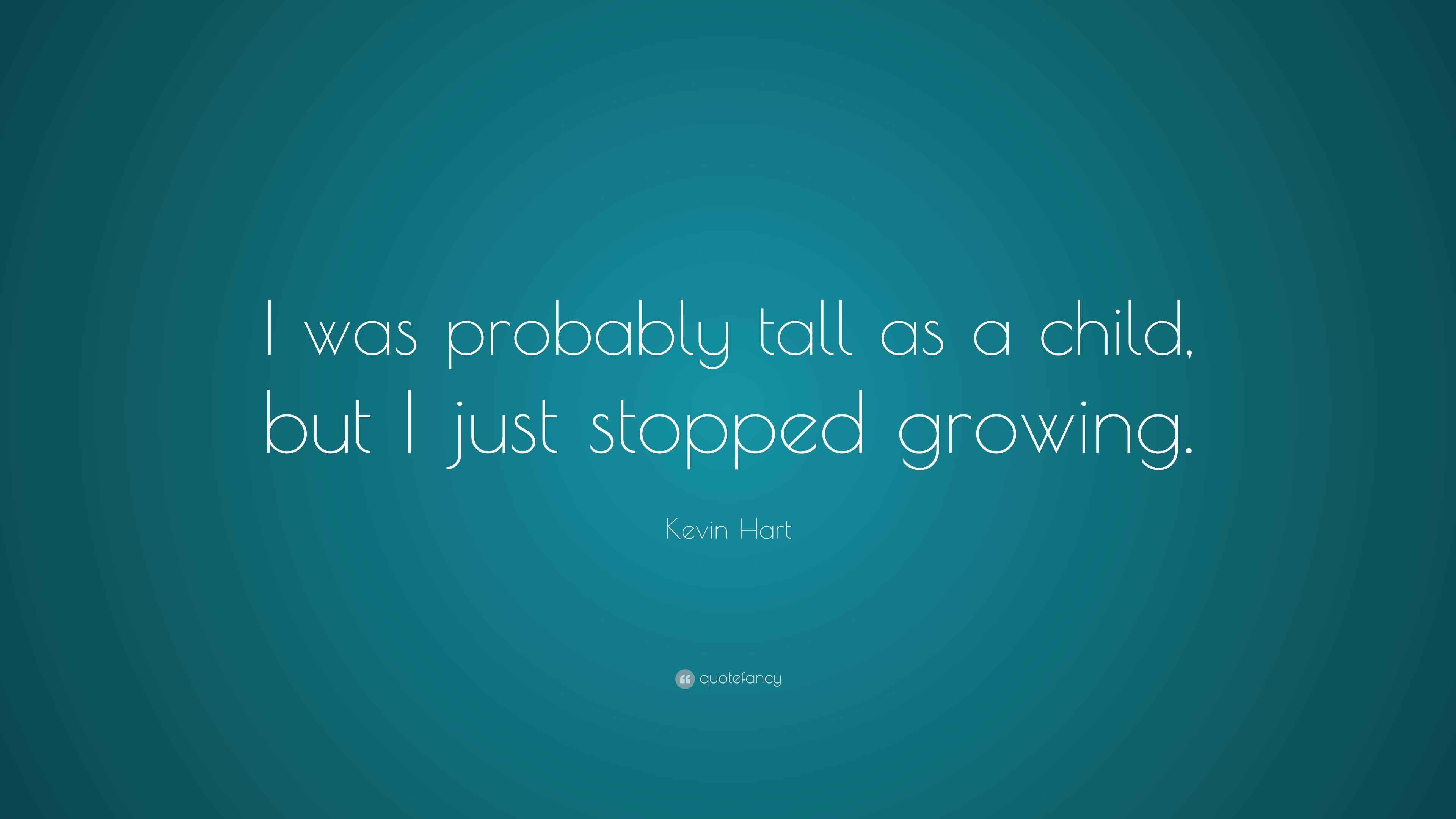 Kevin Hart Quote: “I was probably tall as a child, but I just stopped ...