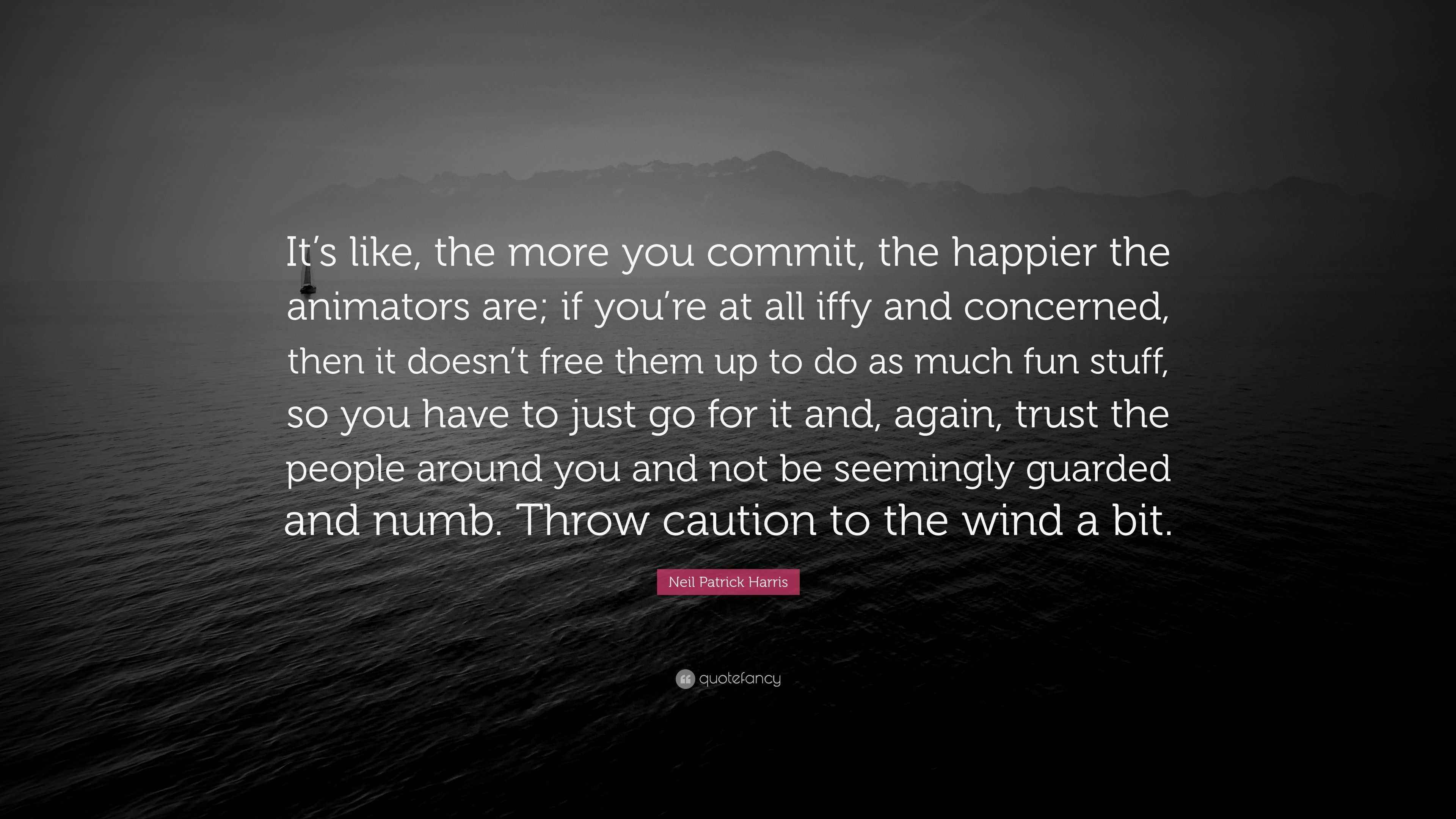 Neil Patrick Harris Quote: “It’s like, the more you commit, the happier ...