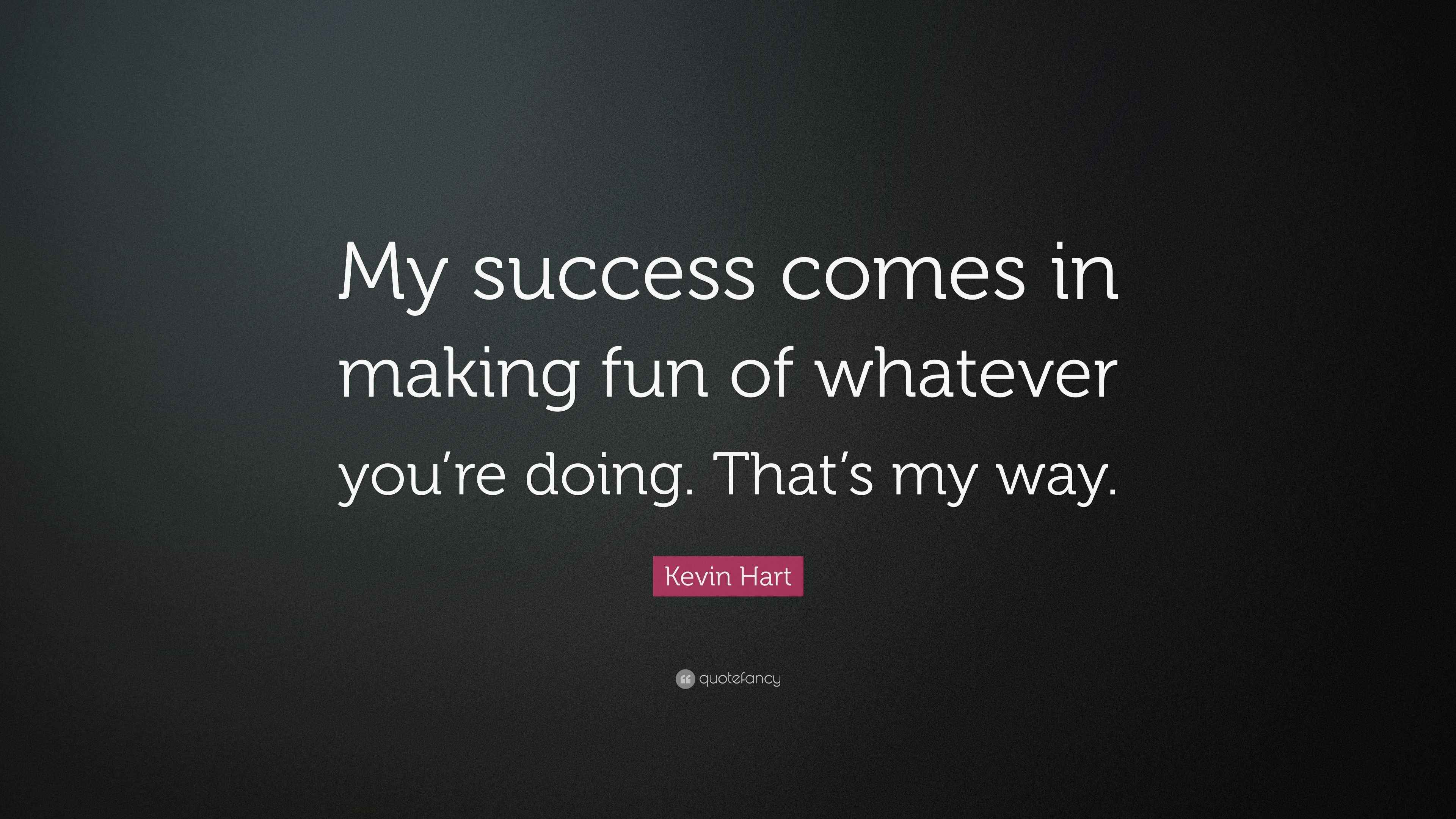 Kevin Hart Quote: “My success comes in making fun of whatever you’re ...