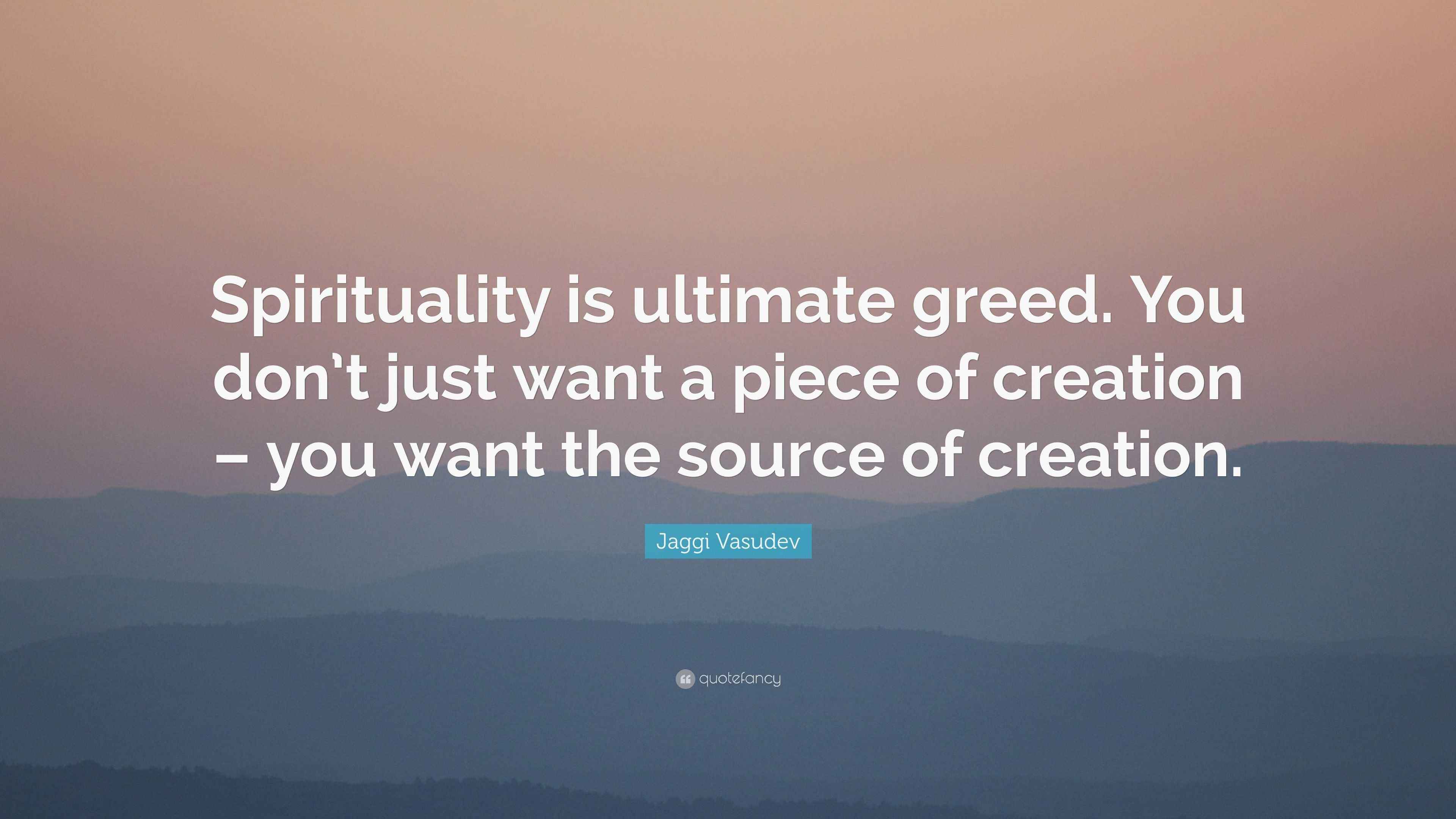 Jaggi Vasudev Quote: “Spirituality is ultimate greed. You don’t just ...