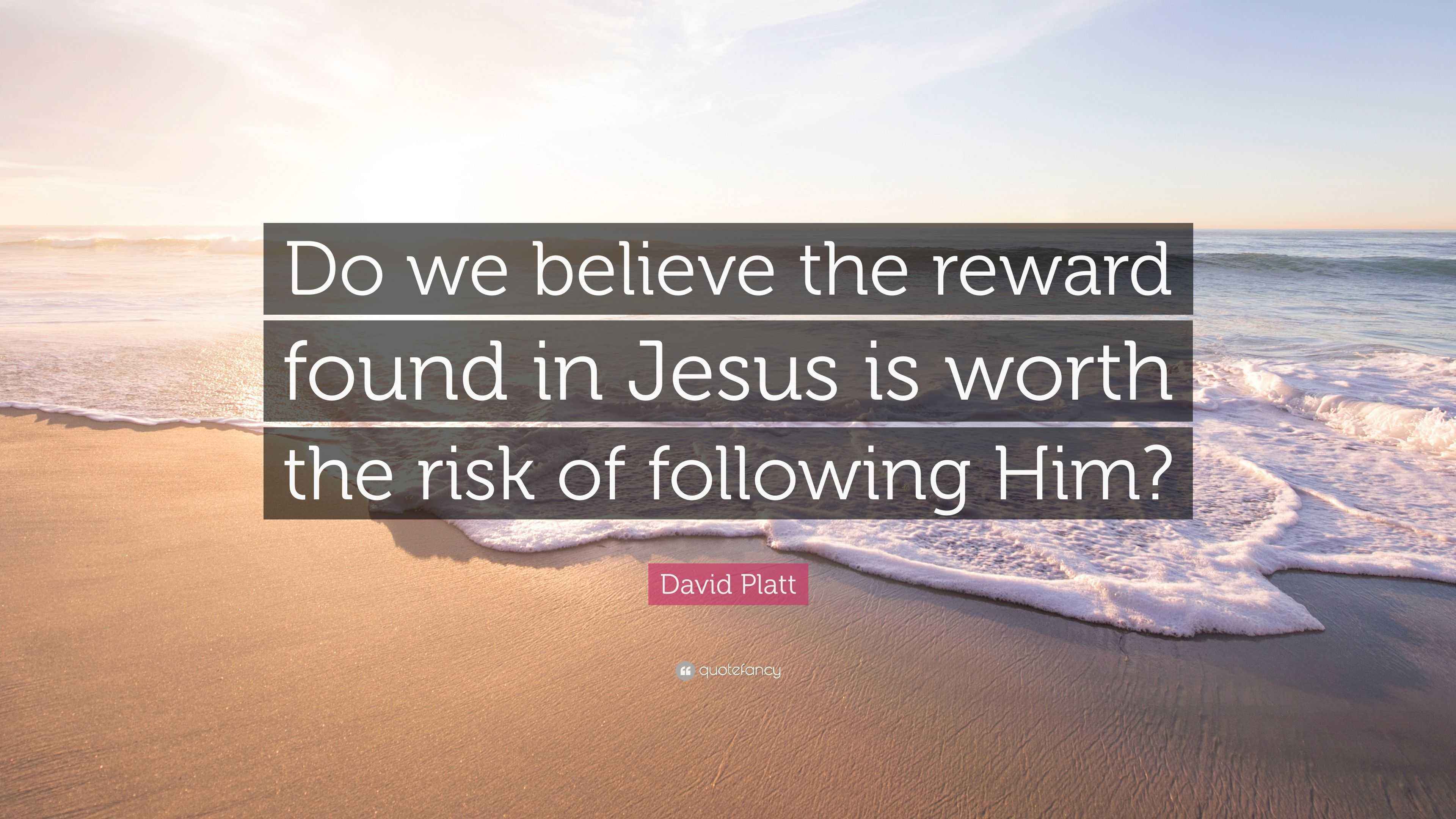 David Platt Quote: “Do we believe the reward found in Jesus is worth ...