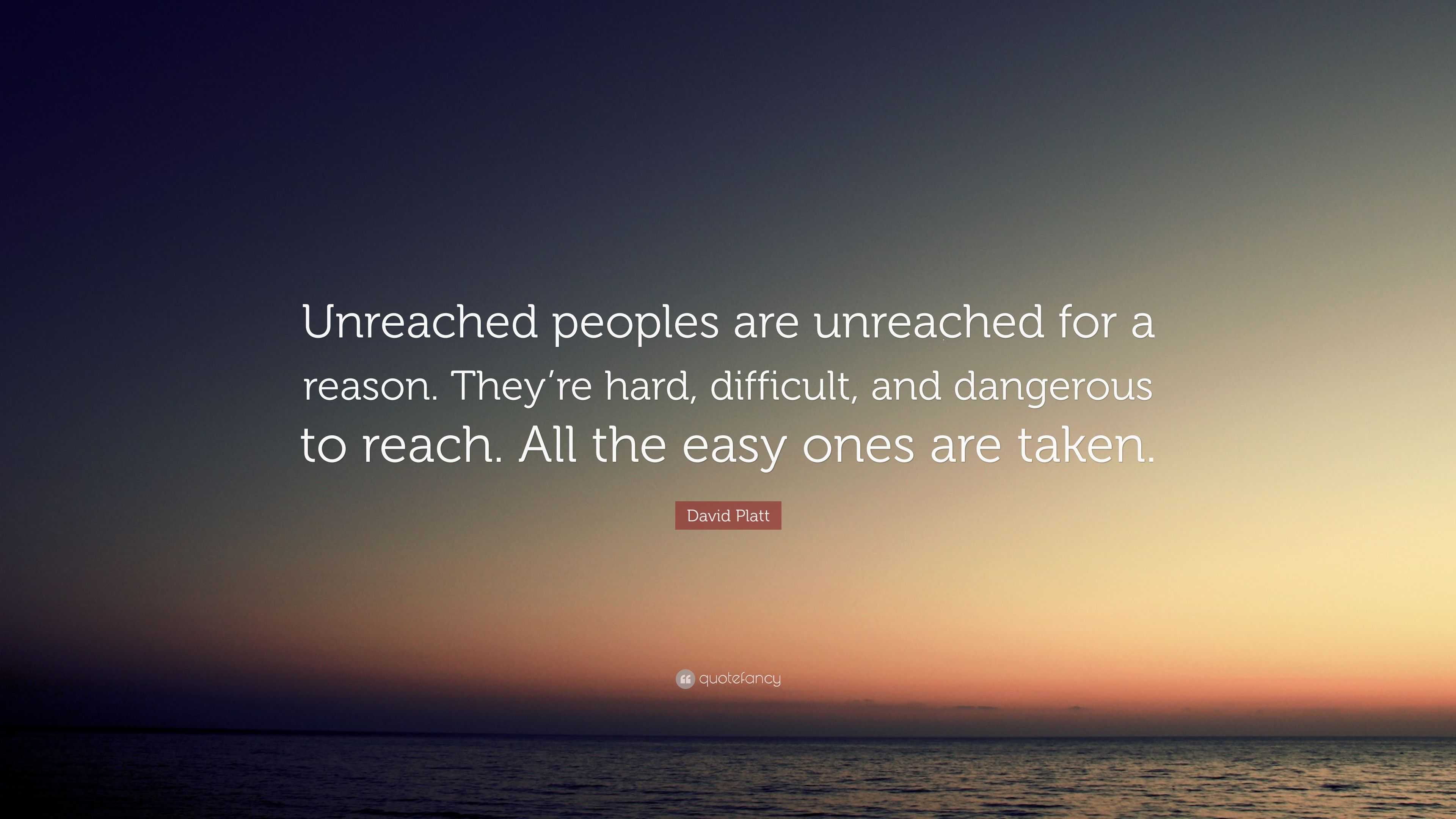 David Platt Quote: “Unreached peoples are unreached for a reason. They ...
