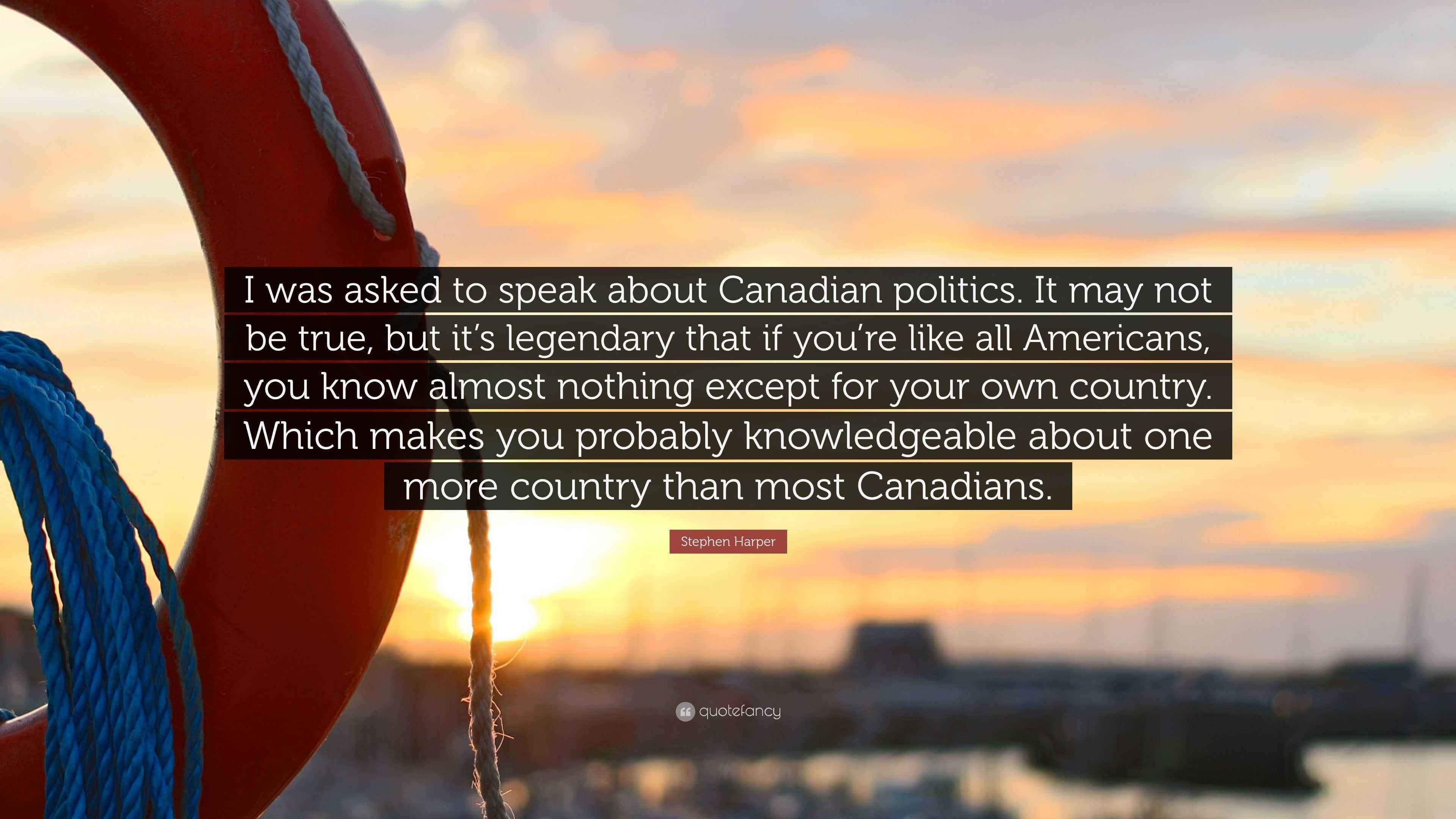 Stephen Harper Quote: “I was asked to speak about Canadian politics. It ...