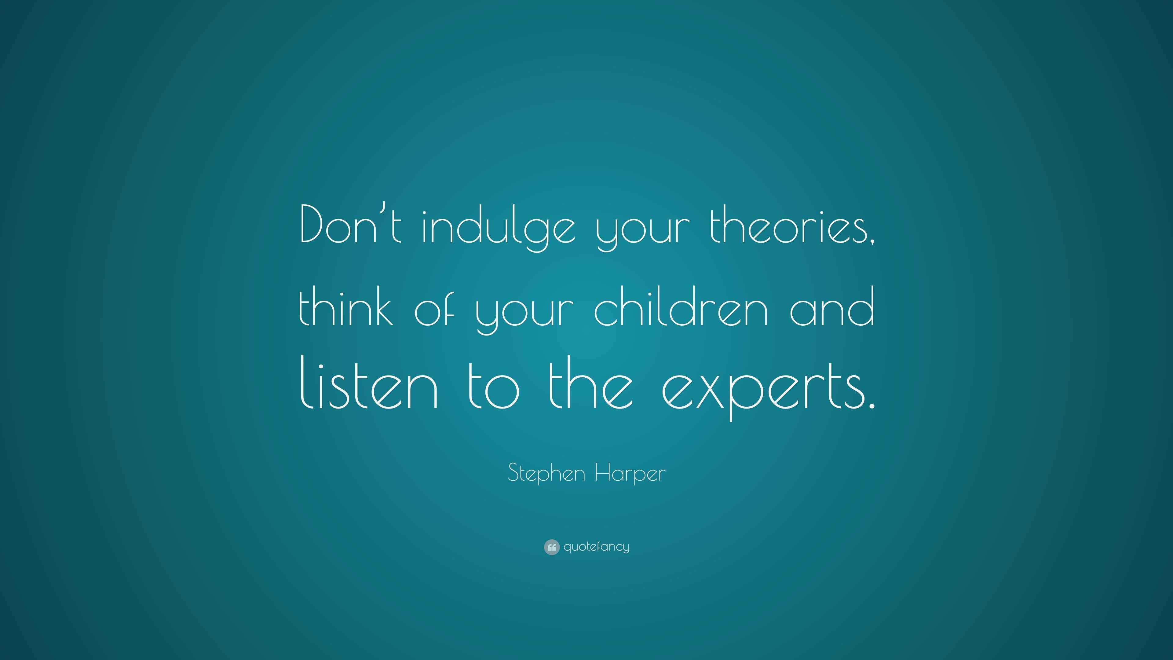 Stephen Harper Quote: “Don’t indulge your theories, think of your ...