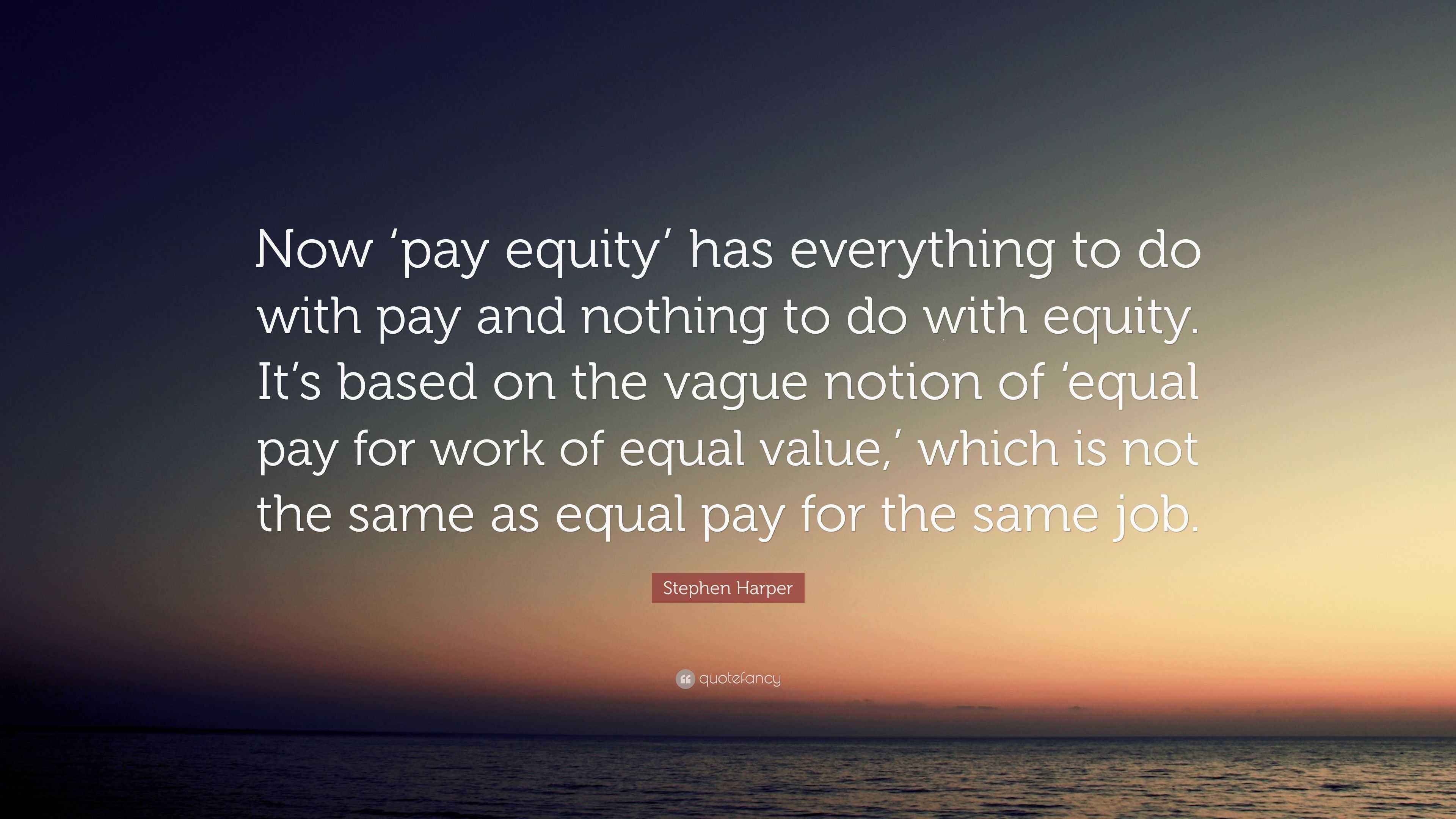 Stephen Harper Quote: “Now ‘pay equity’ has everything to do with pay ...