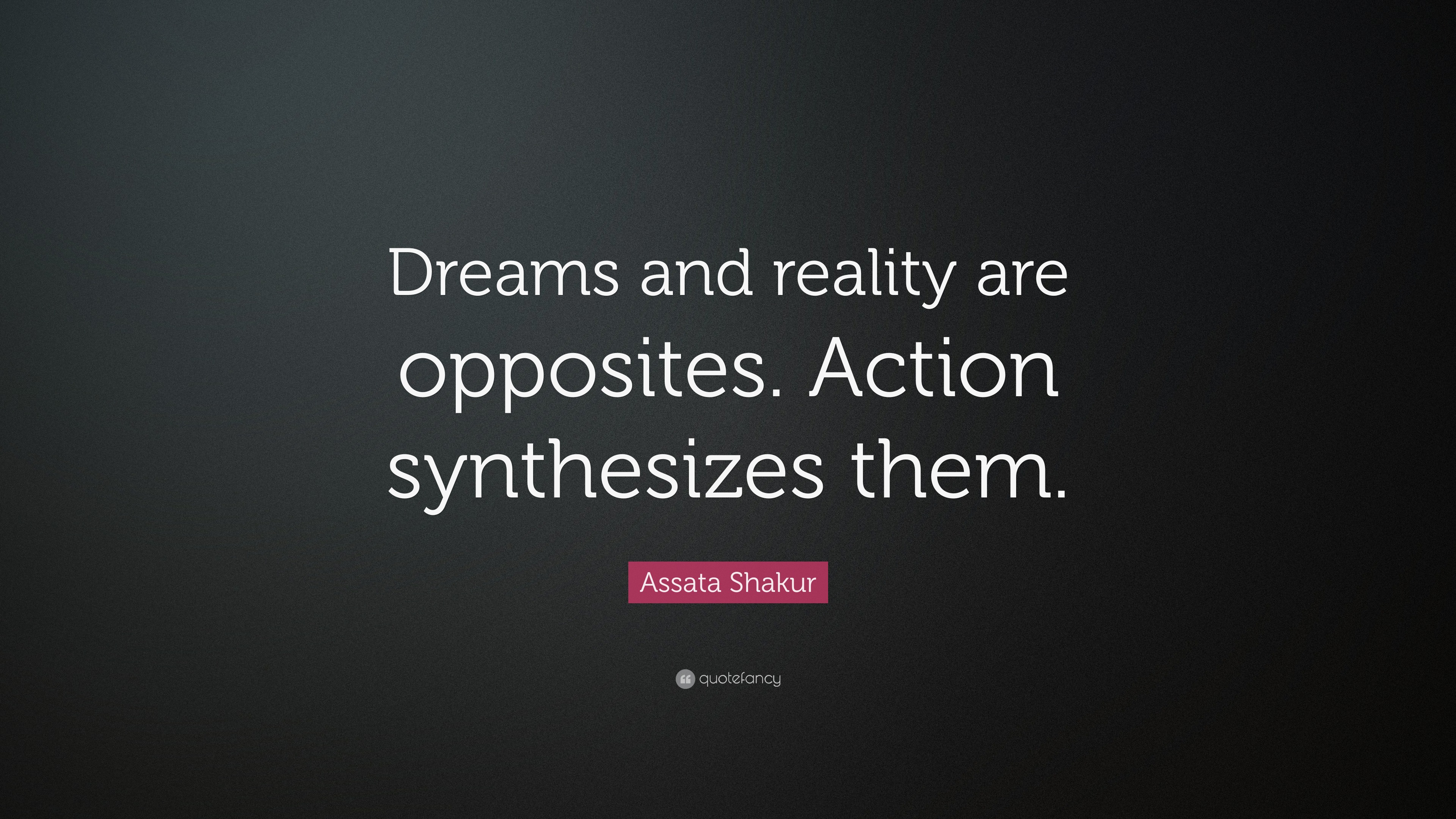 Assata Shakur Quote: “Dreams and reality are opposites. Action ...