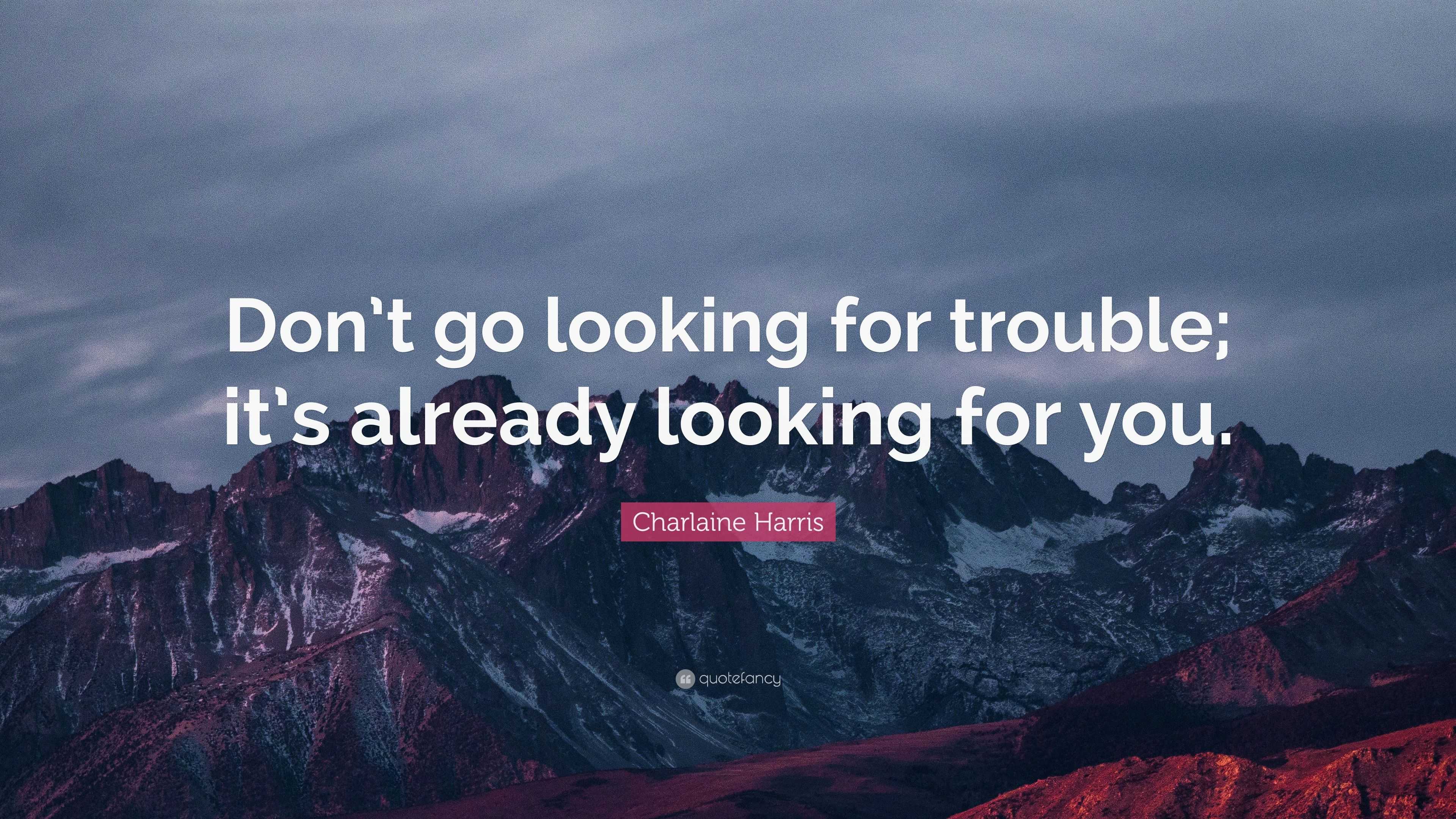Charlaine Harris Quote: “Don’t go looking for trouble; it’s already ...