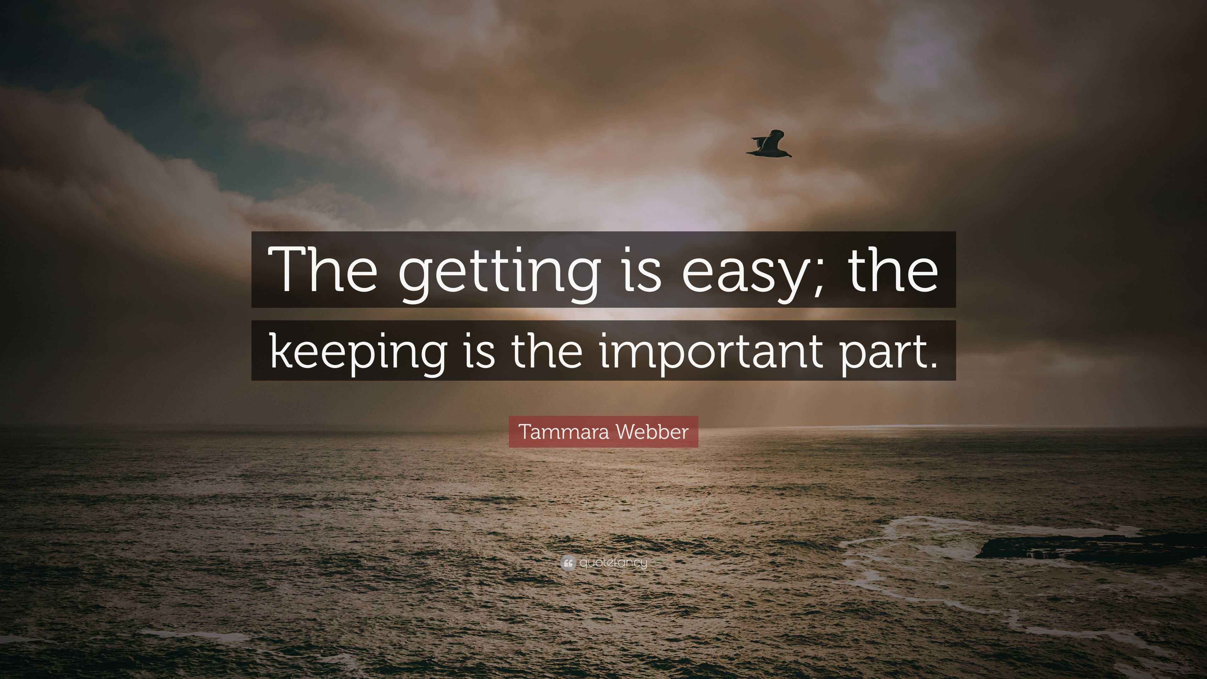 Tammara Webber Quote: “The getting is easy; the keeping is the ...