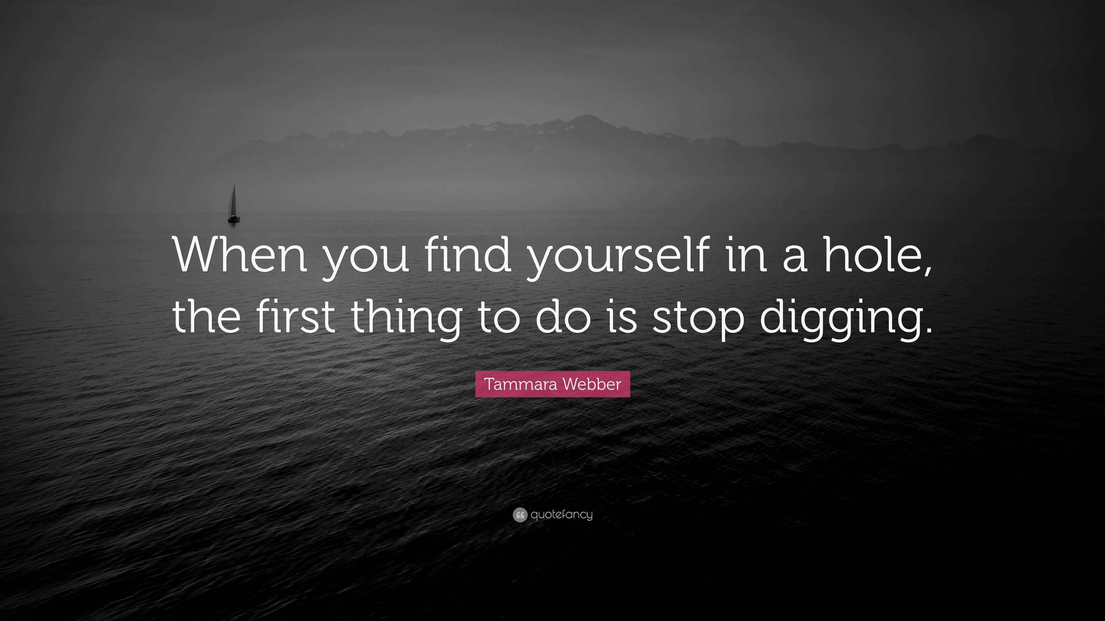 Tammara Webber Quote: “When you find yourself in a hole, the first ...