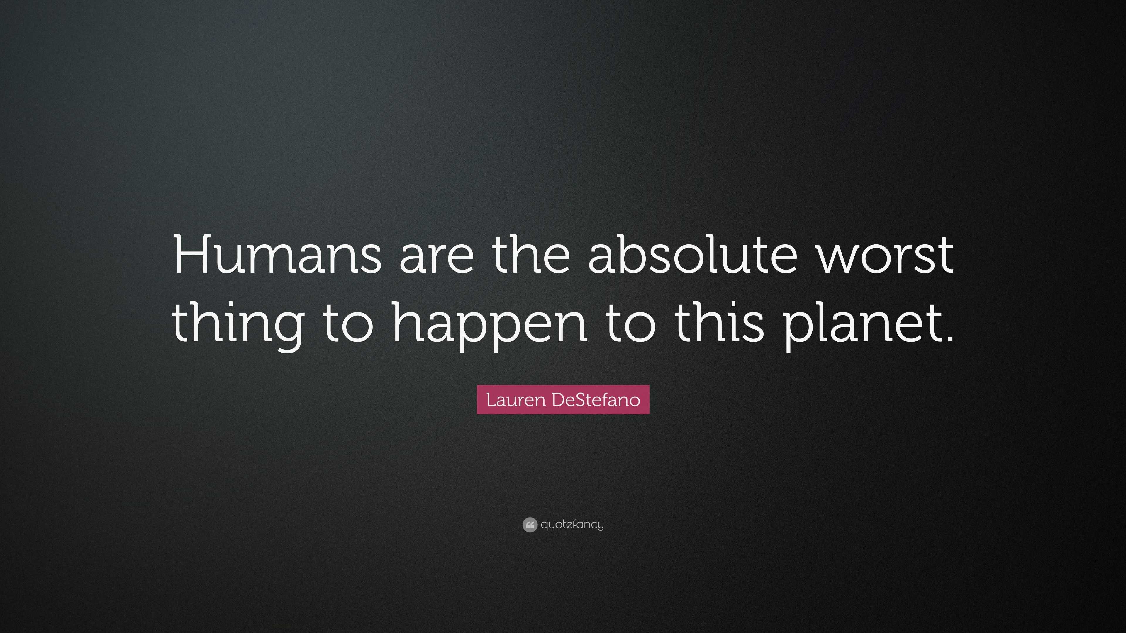 Lauren DeStefano Quote: “Humans are the absolute worst thing to happen ...
