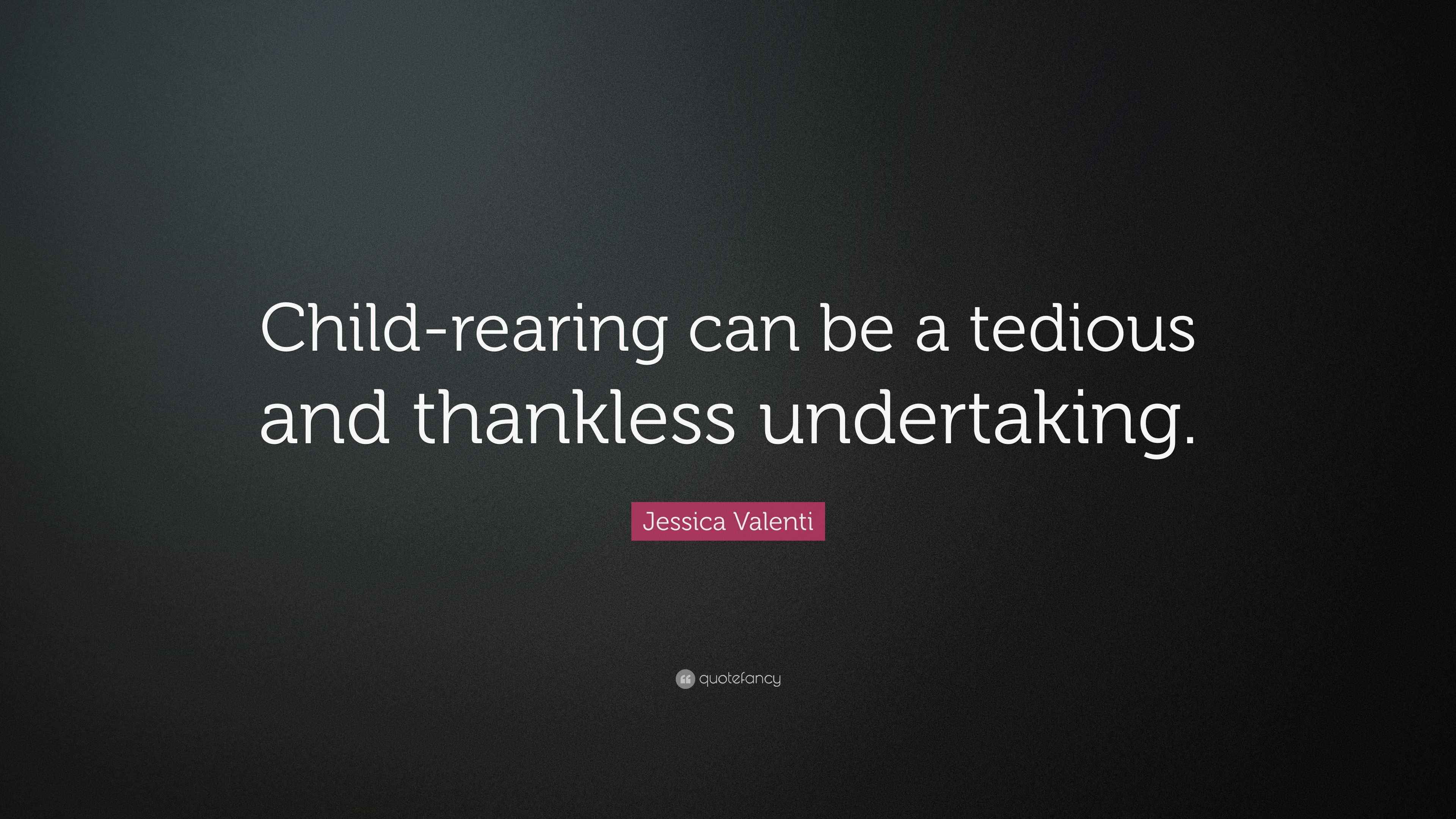 Jessica Valenti Quote: “Child-rearing can be a tedious and thankless ...