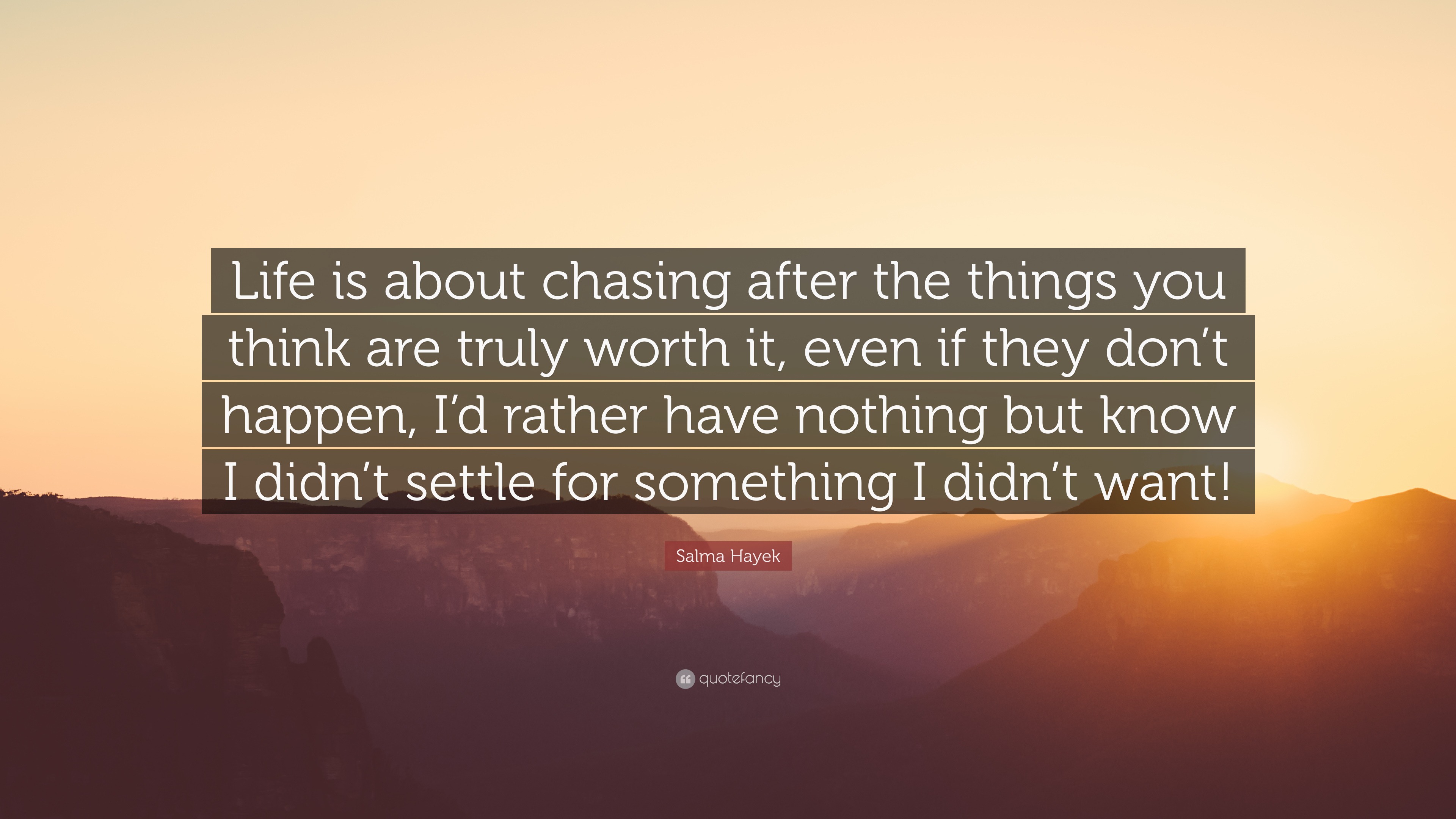 Salma Hayek Quote: “Life is about chasing after the things you think ...
